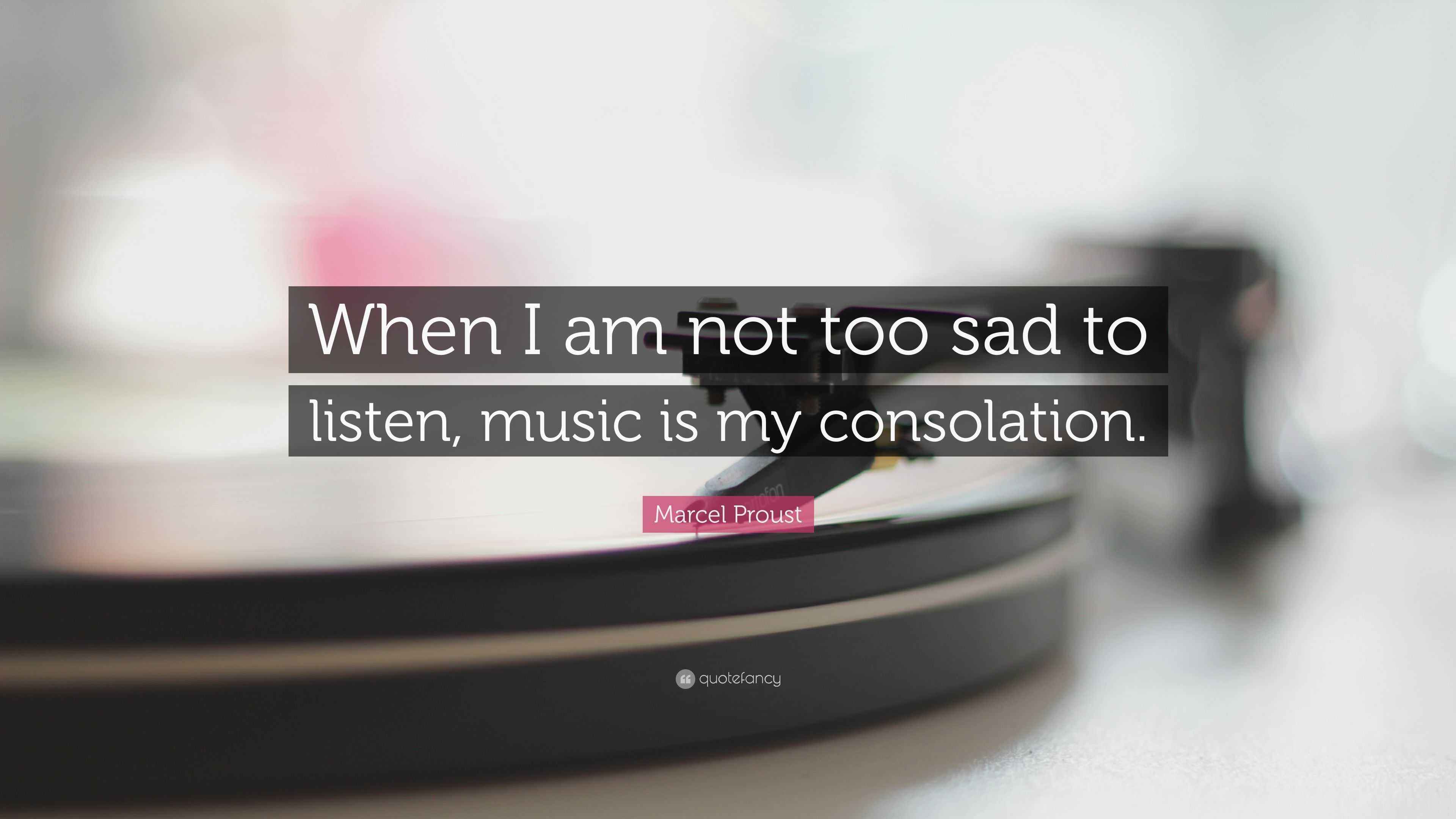 Marcel Proust Quote: “When I am not too sad to listen, music is my ...