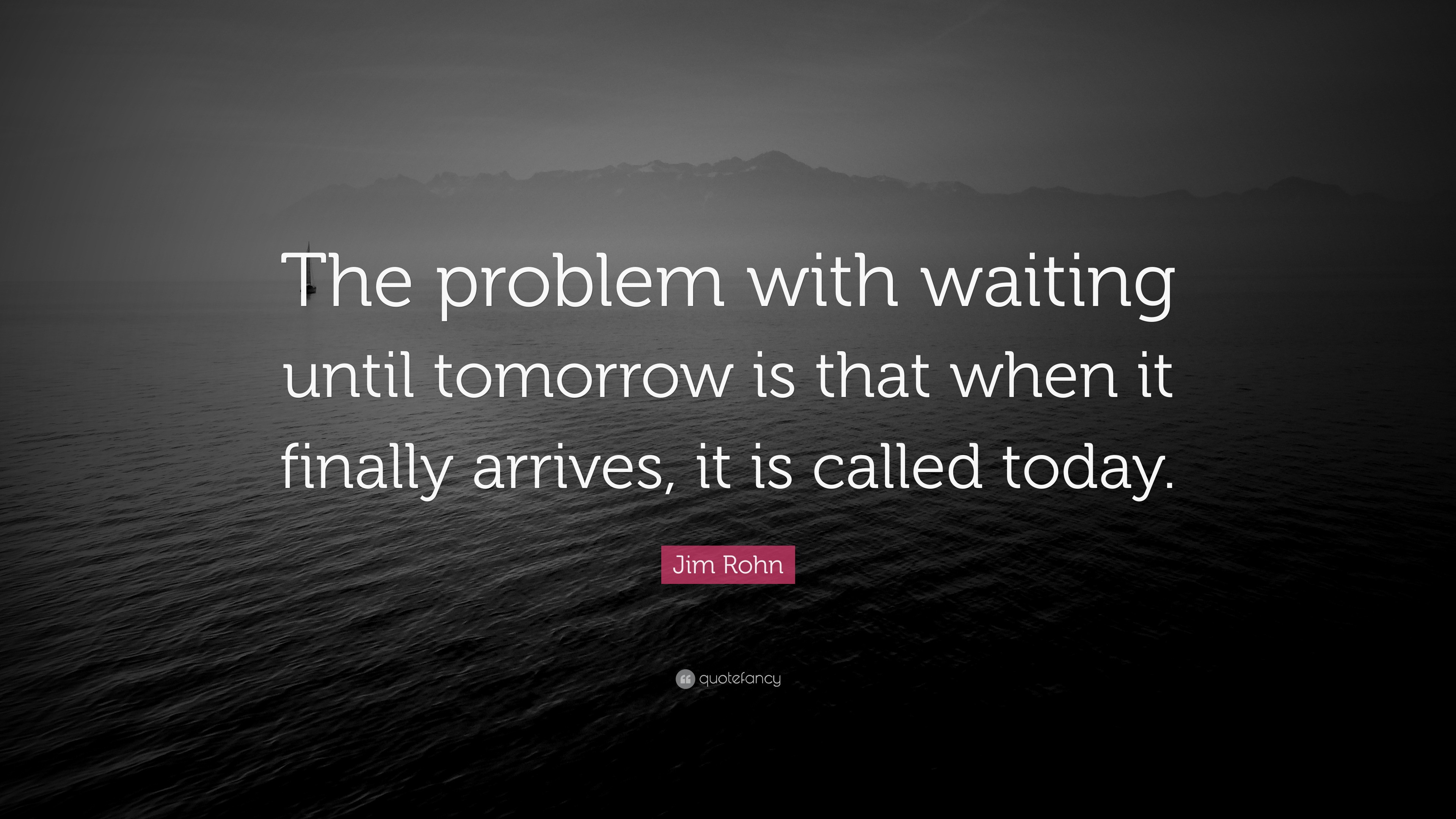 Jim Rohn Quote: “The problem with waiting until tomorrow is that when ...
