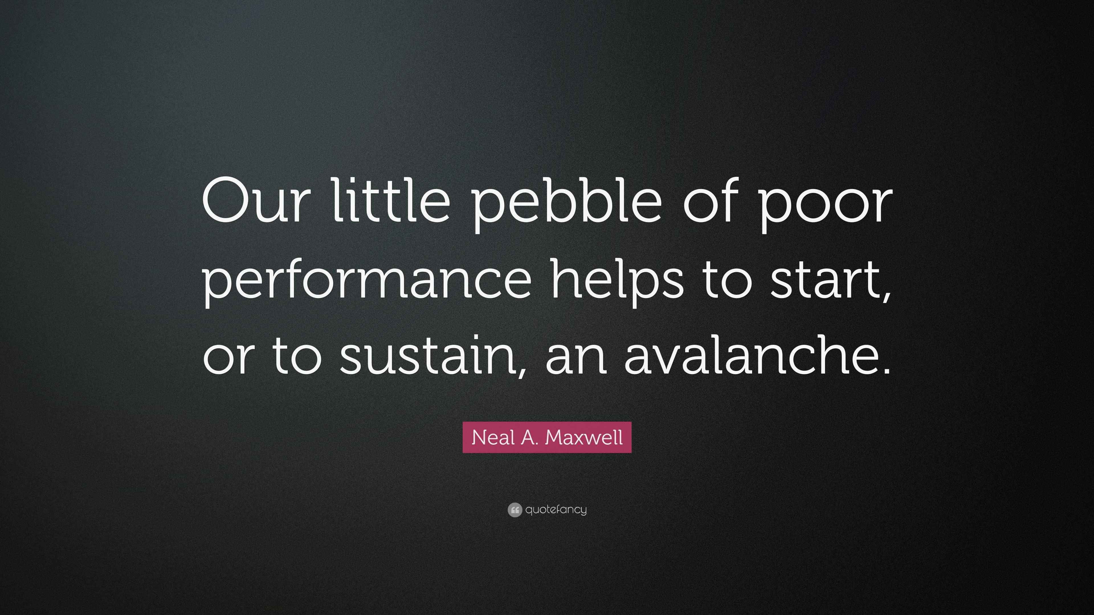 Neal A. Maxwell Quote: “Our little pebble of poor performance helps to ...