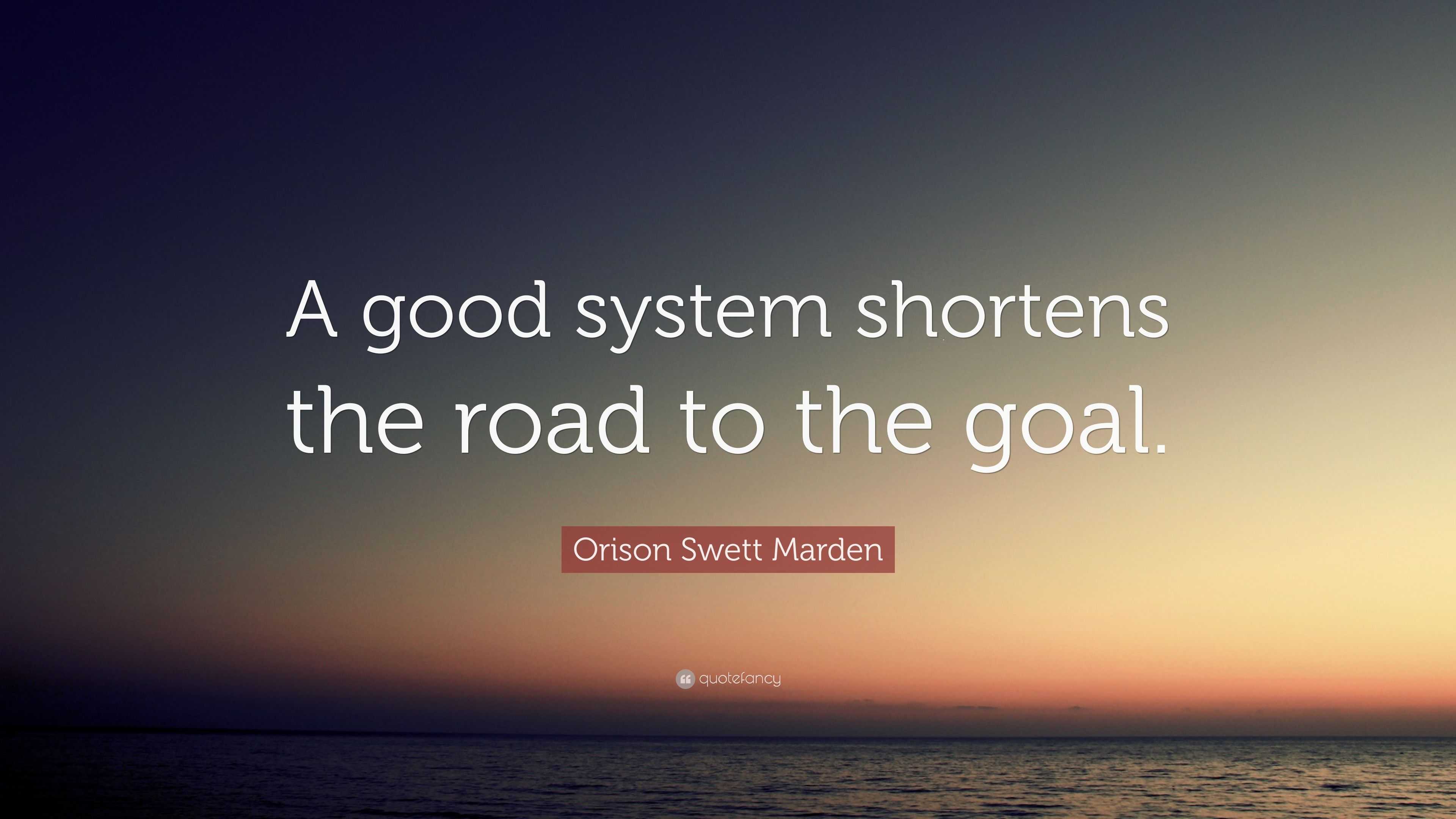 Orison Swett Marden Quote: “A good system shortens the road to the goal.”