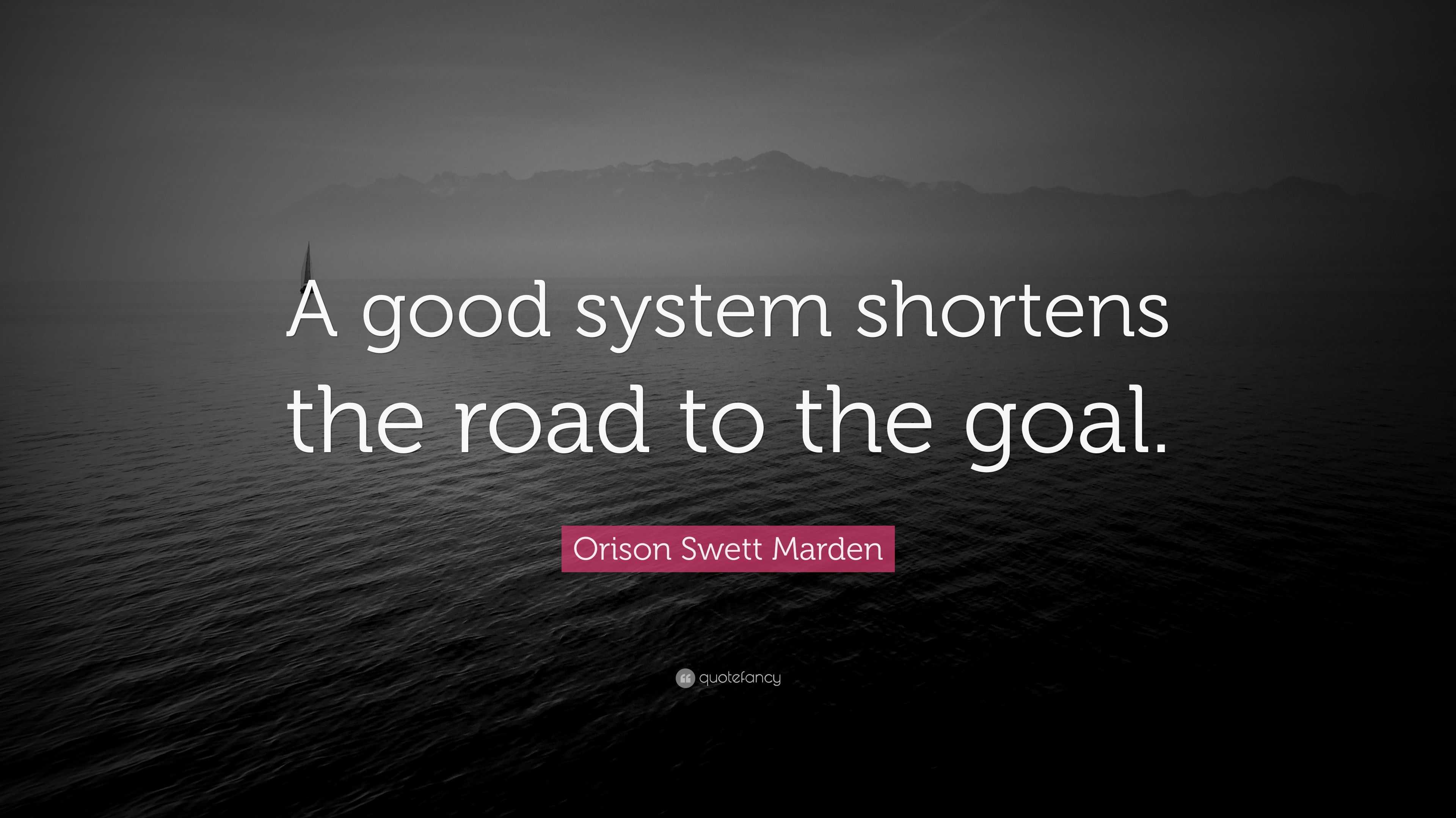 Orison Swett Marden Quote: “A good system shortens the road to the goal.”