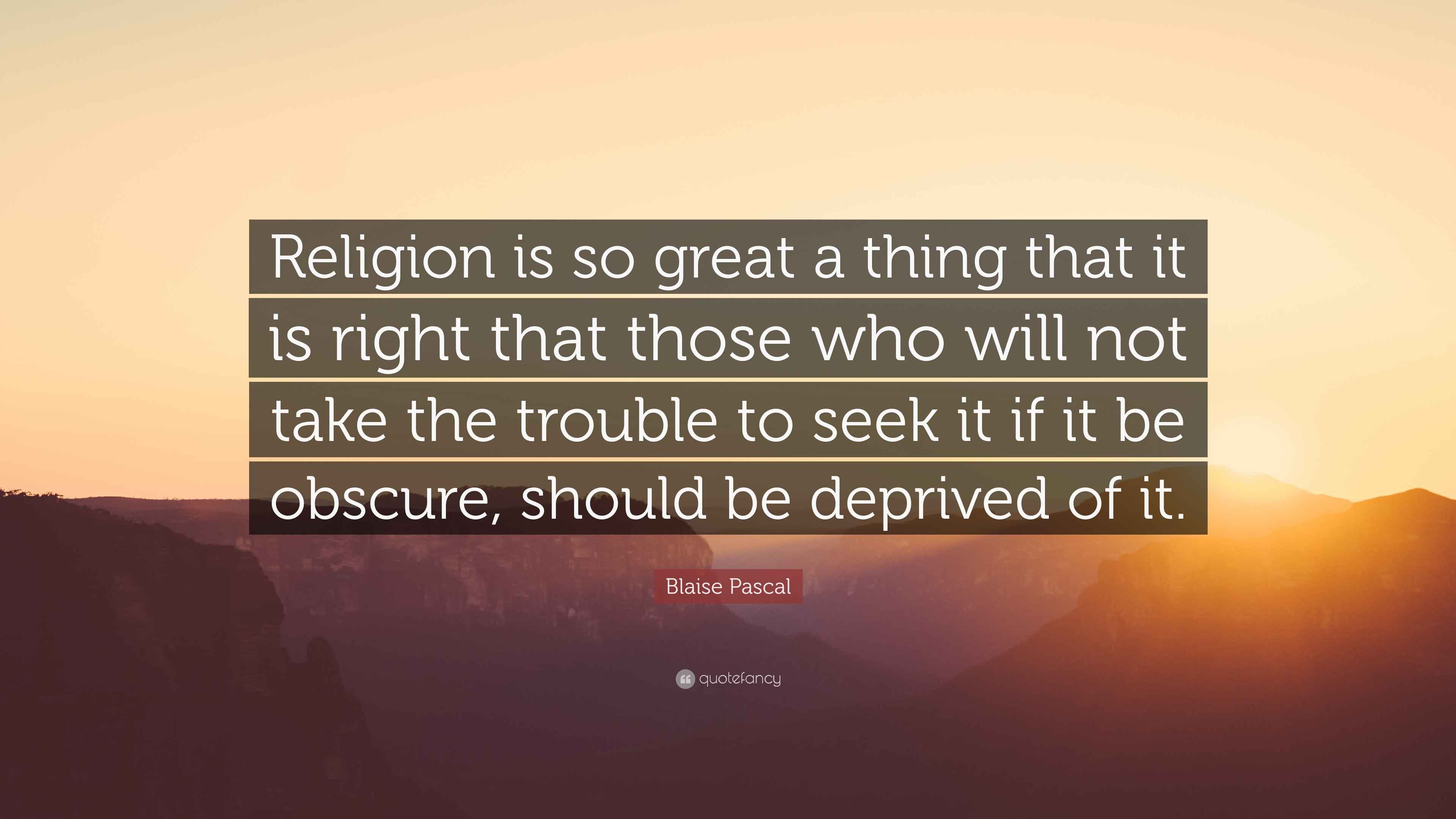Blaise Pascal Quote: “Religion is so great a thing that it is right ...