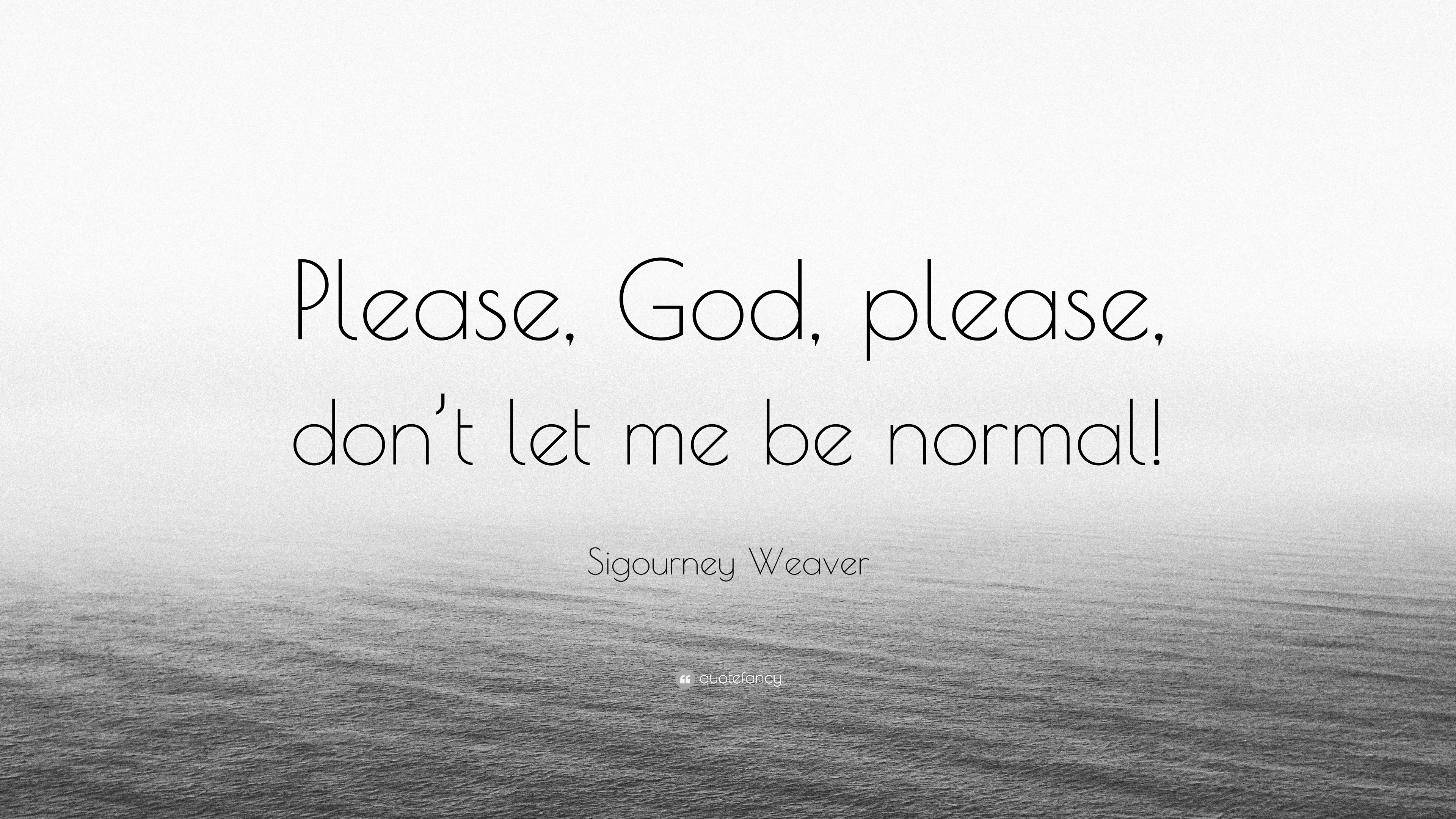 Sigourney Weaver Quote: “Please, God, please, don’t let me be normal!”