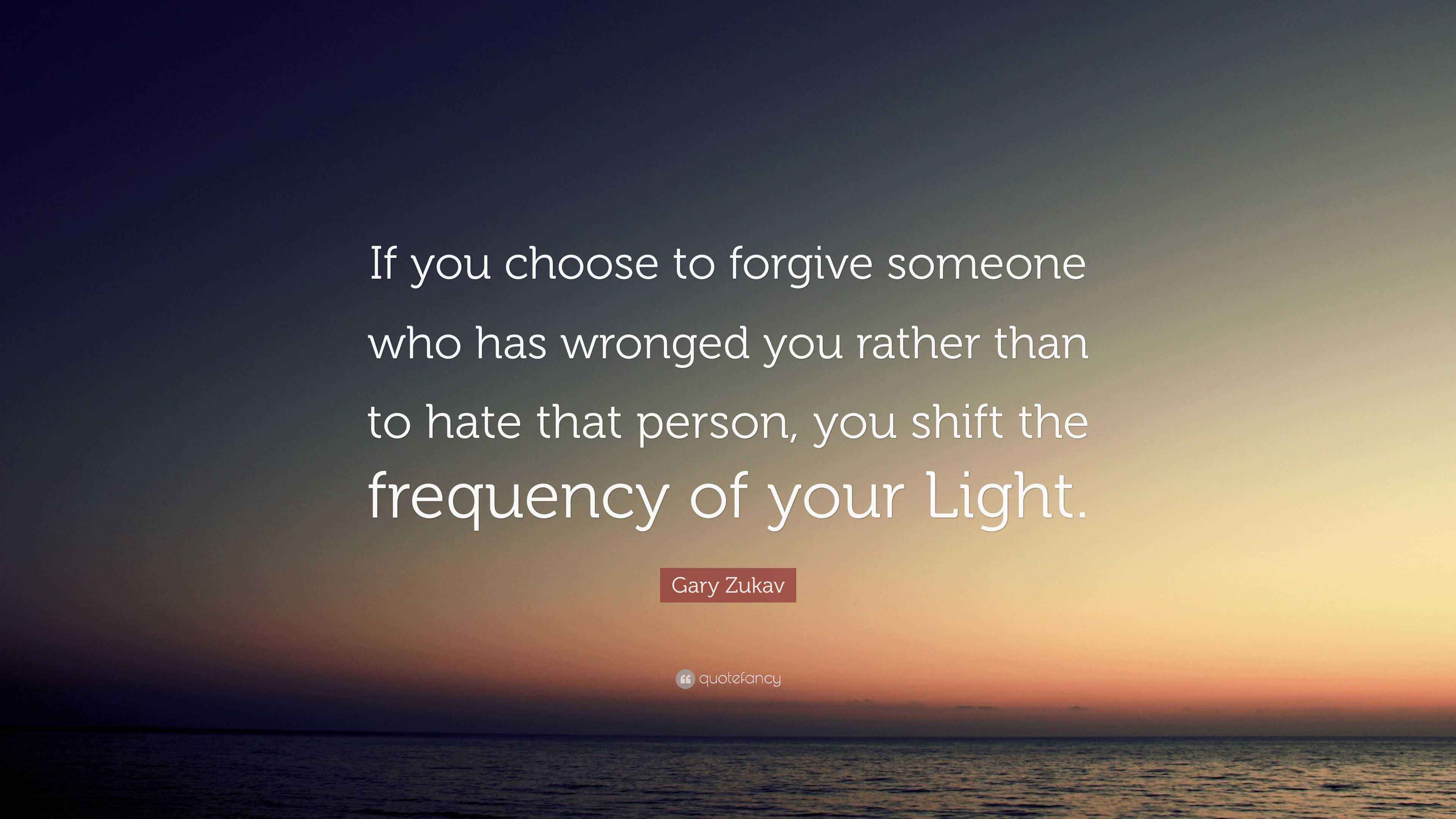Gary Zukav Quote: “If you choose to forgive someone who has wronged you ...