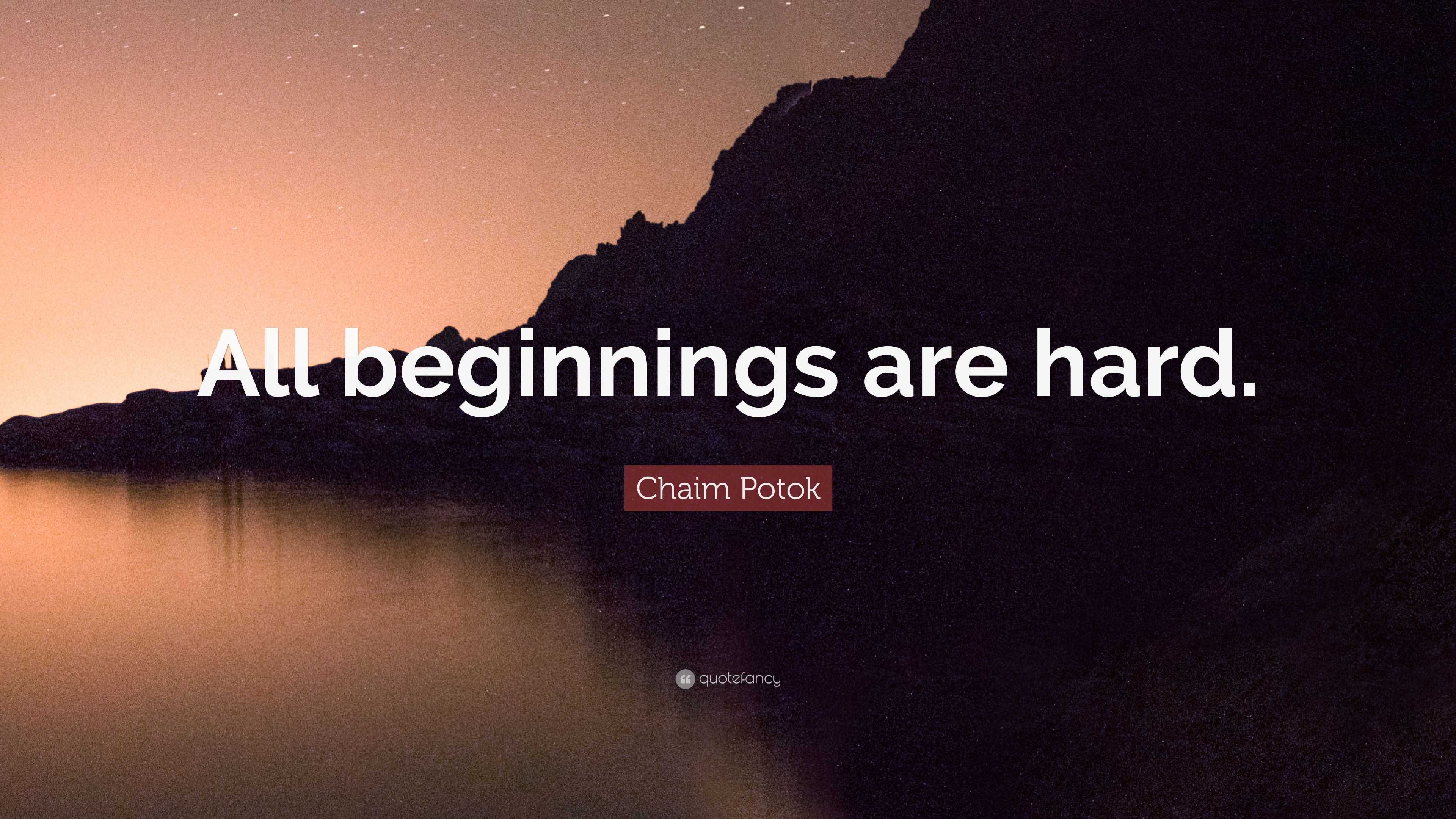 Chaim Potok Quote: “All beginnings are hard.”