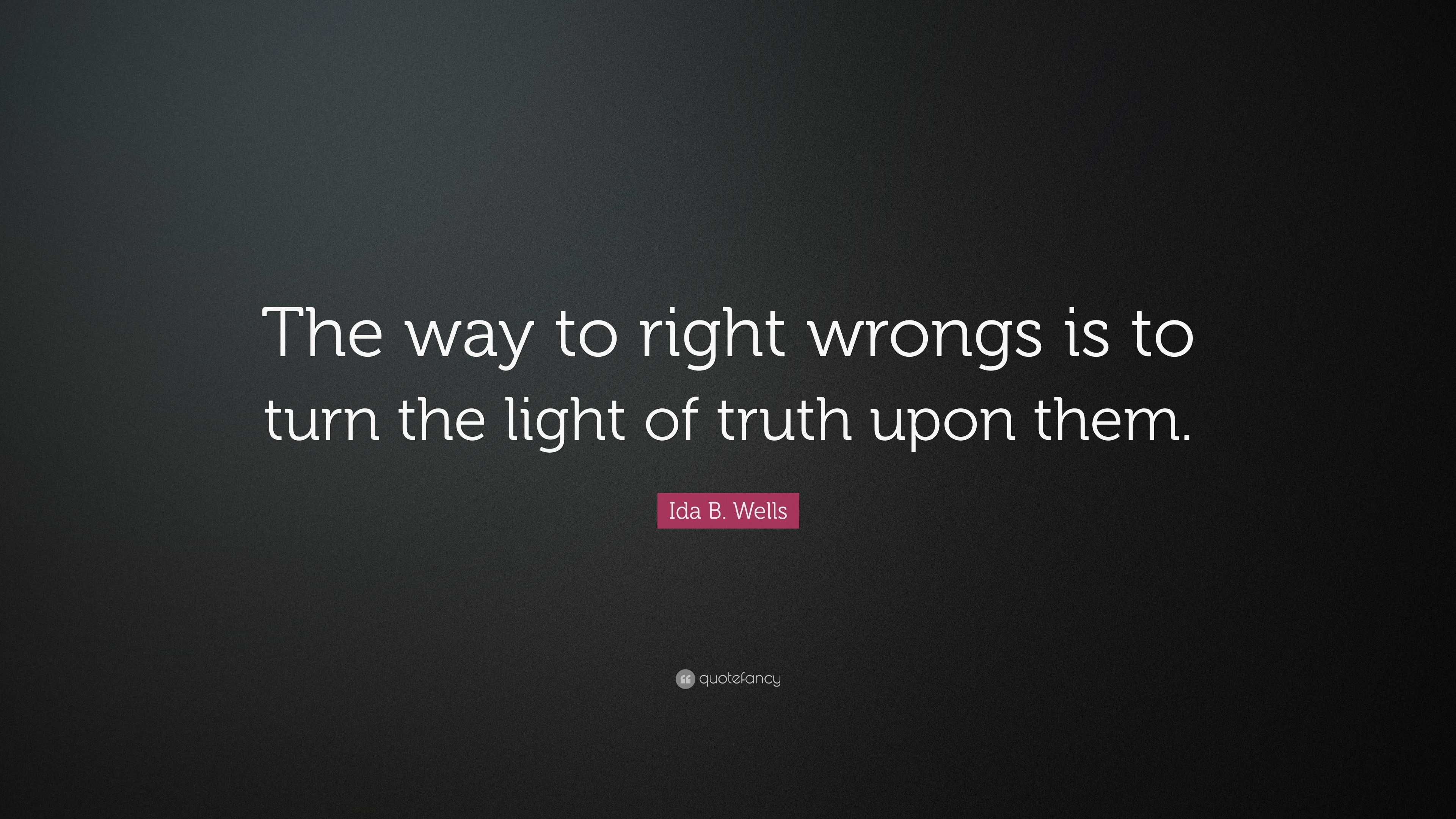 Ida B. Wells Quote: “The way to right wrongs is to turn the light of ...