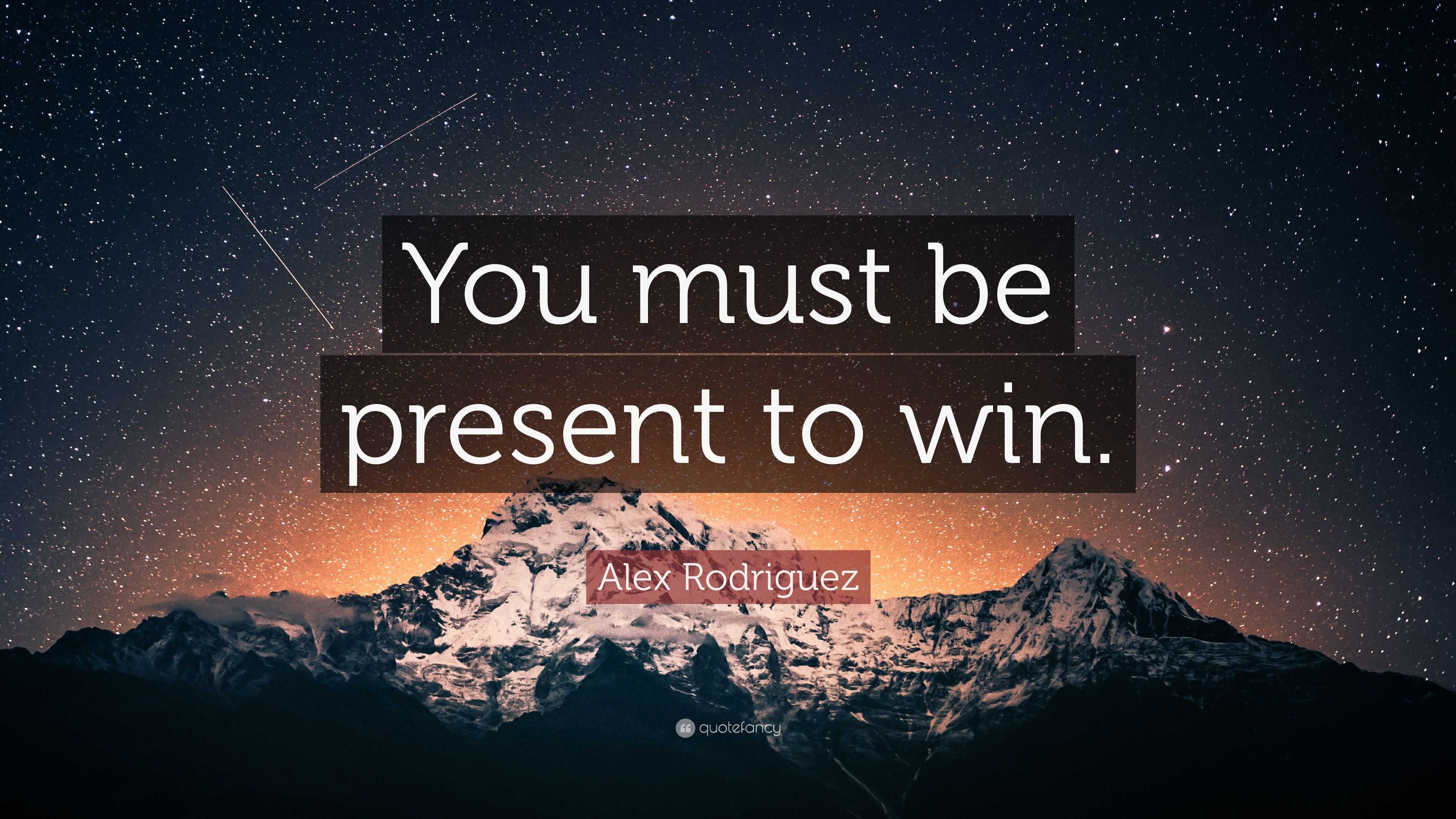 Alex Rodriguez Quote: “You must be present to win.”