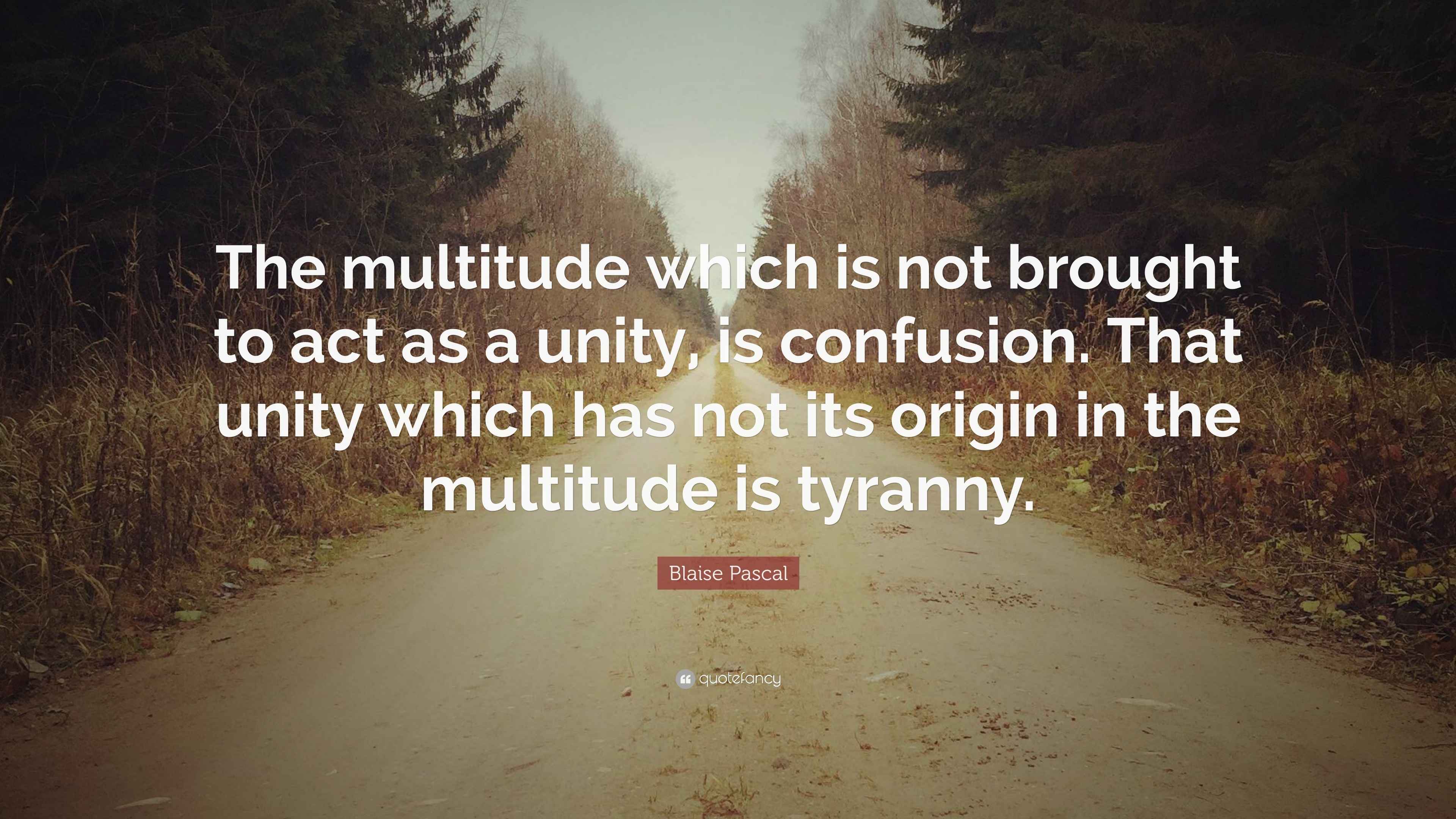 Blaise Pascal Quote: “The multitude which is not brought to act as a ...