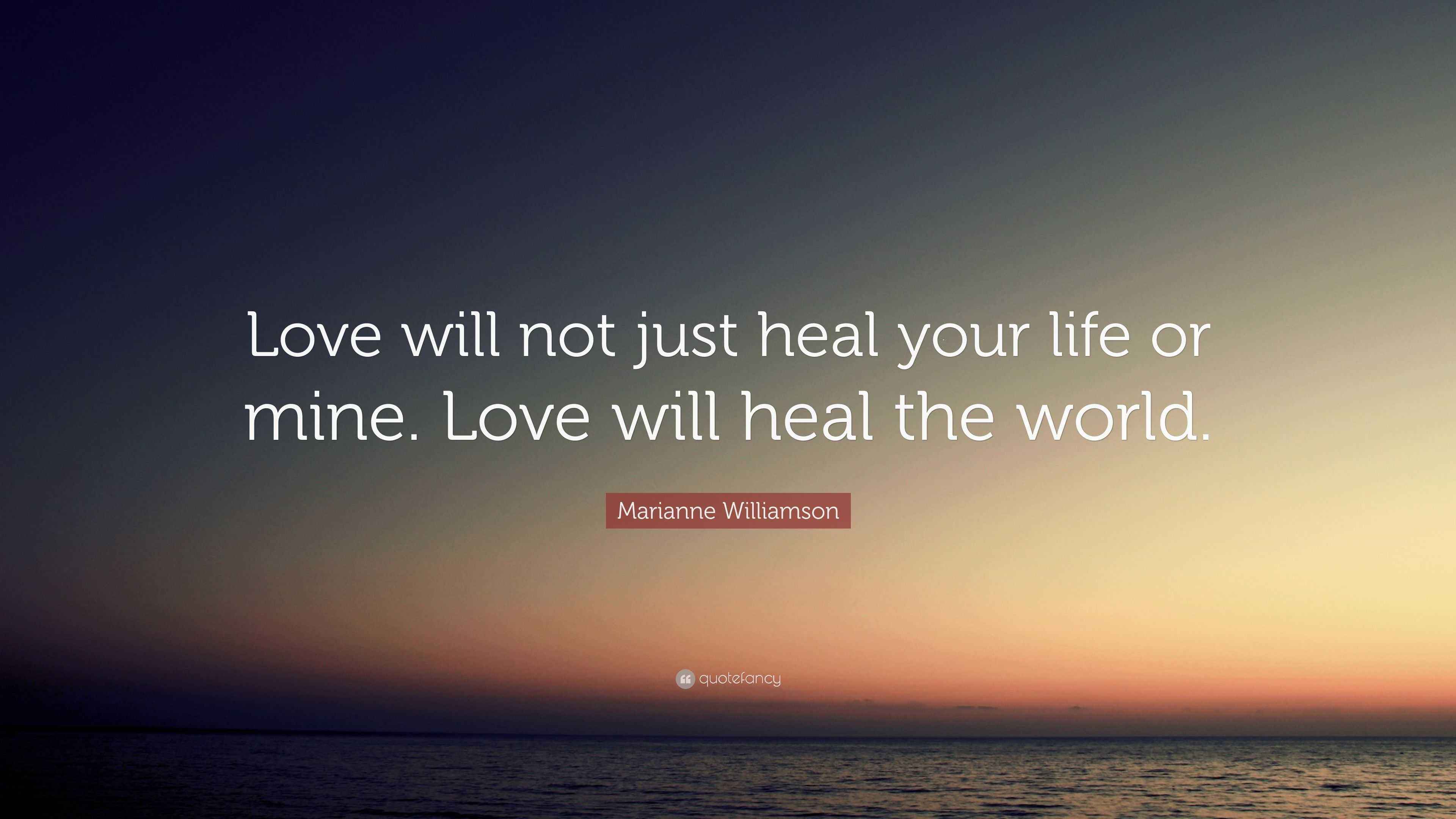 Marianne Williamson Quote: “Love will not just heal your life or mine ...
