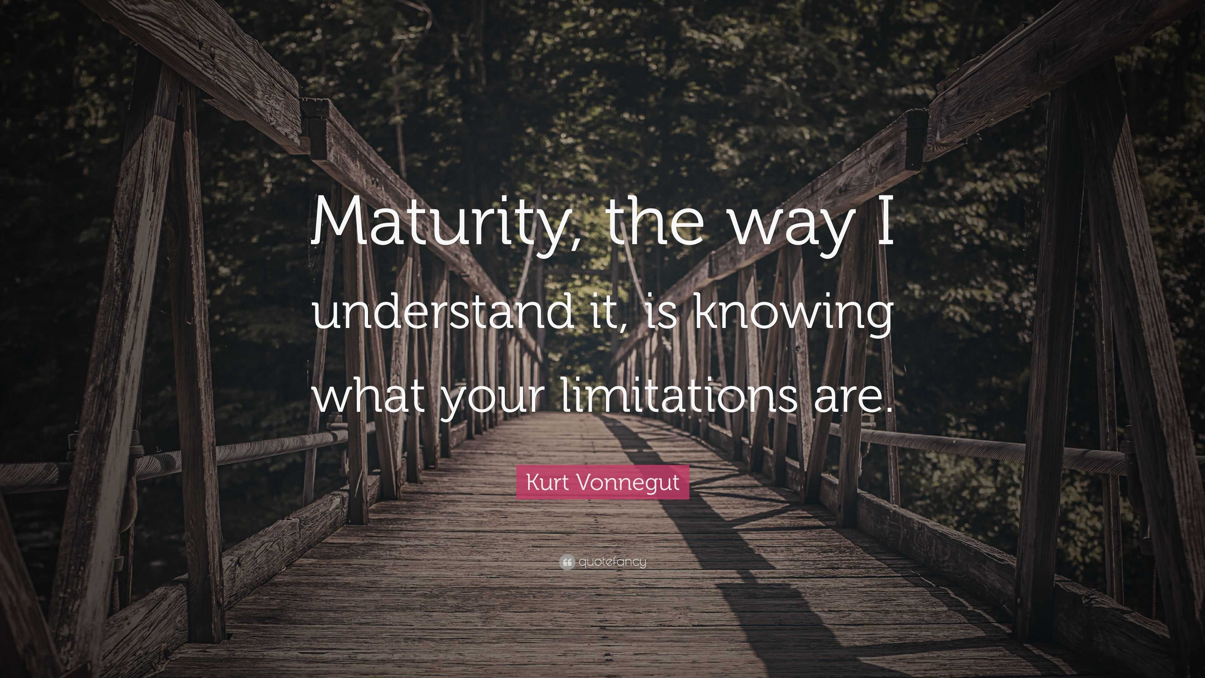 Kurt Vonnegut Quote: “Maturity, the way I understand it, is knowing ...