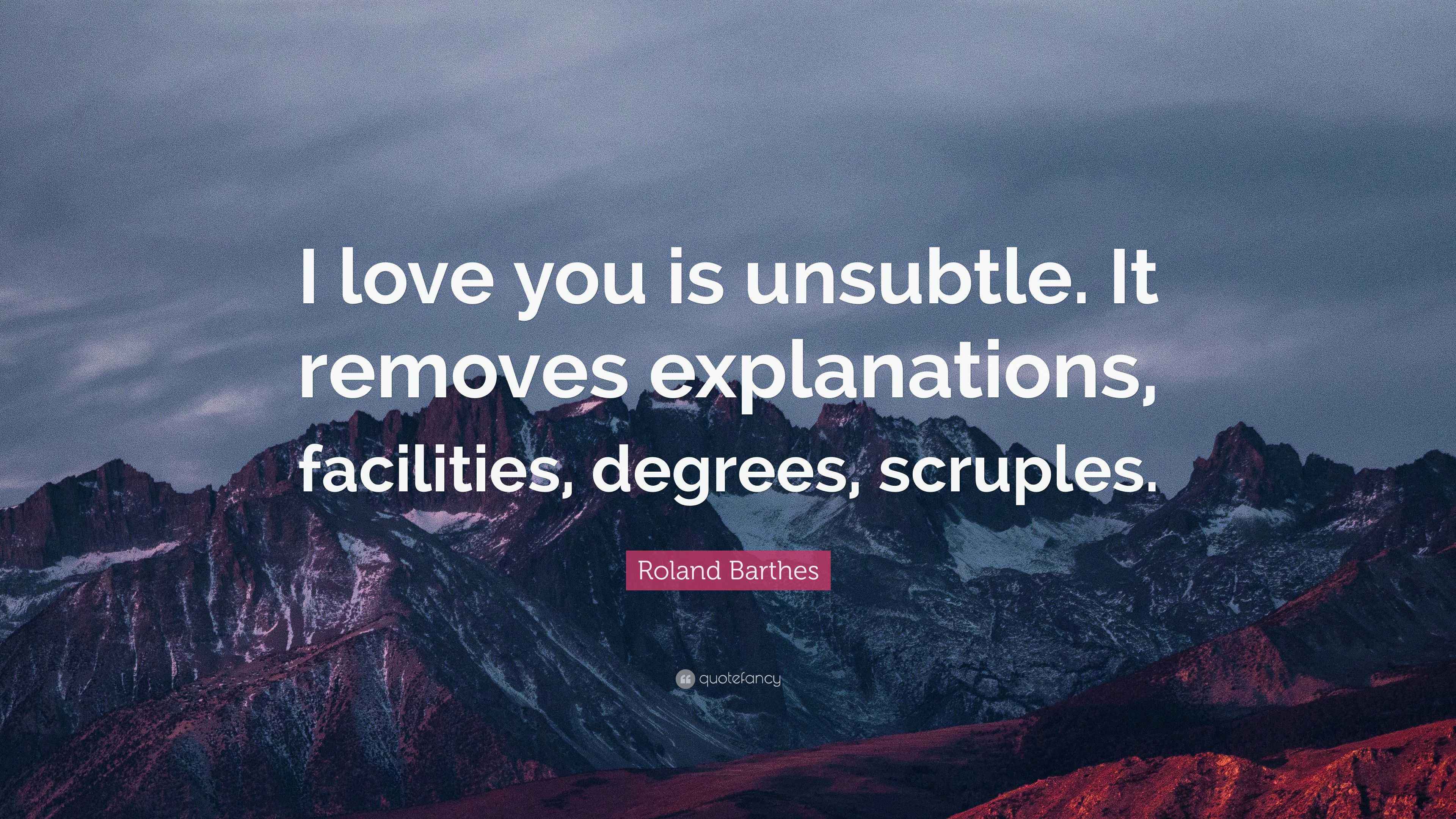 Roland Barthes Quote: “I love you is unsubtle. It removes explanations ...