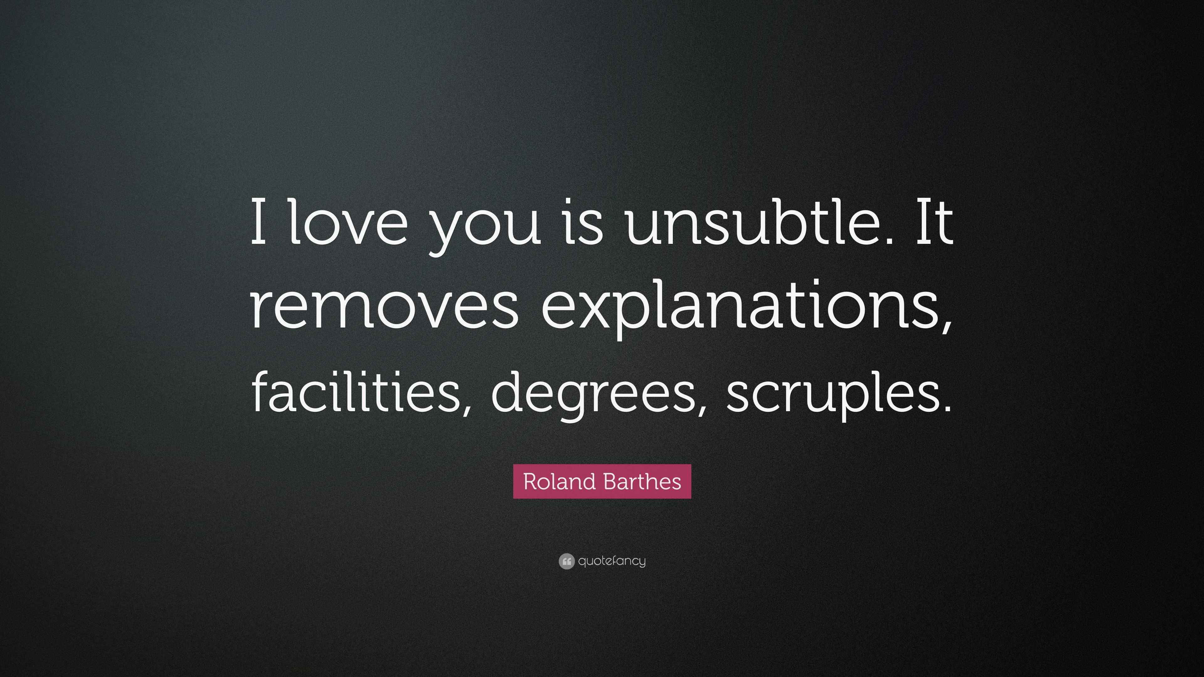 Roland Barthes Quote: “I love you is unsubtle. It removes explanations ...