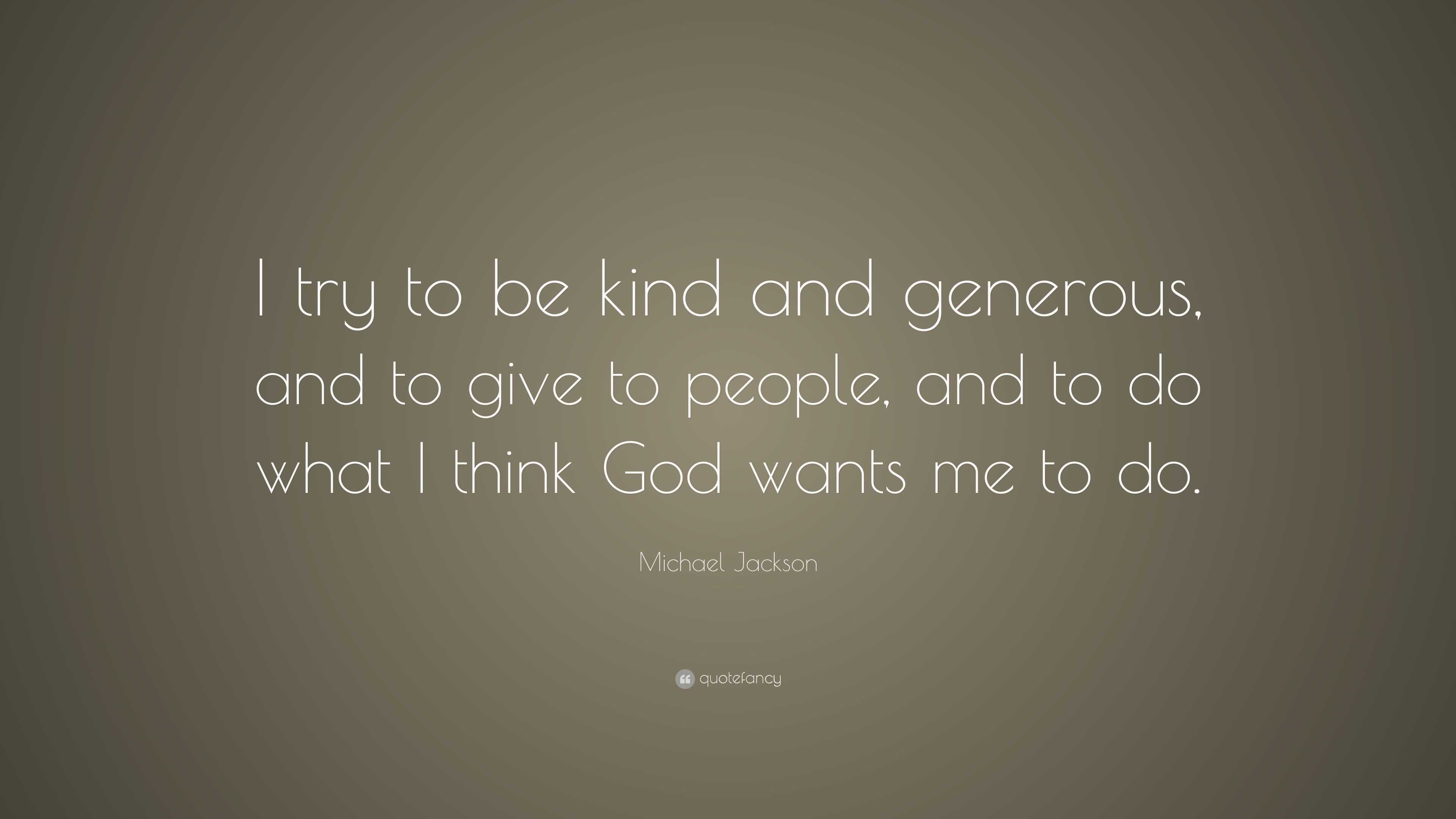 Michael Jackson Quote: “I try to be kind and generous, and to give to ...