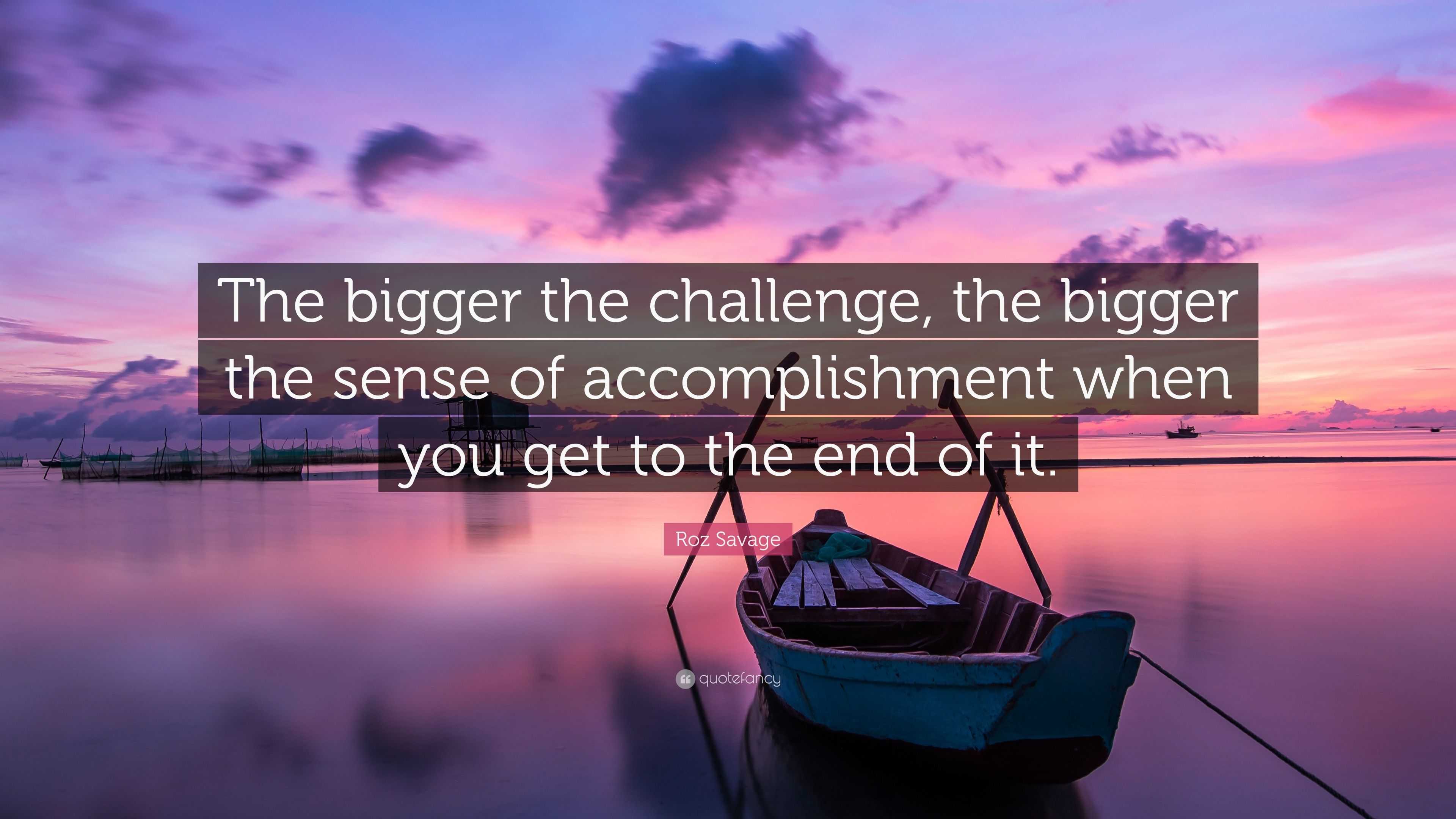 Roz Savage Quote: “The bigger the challenge, the bigger the sense of ...