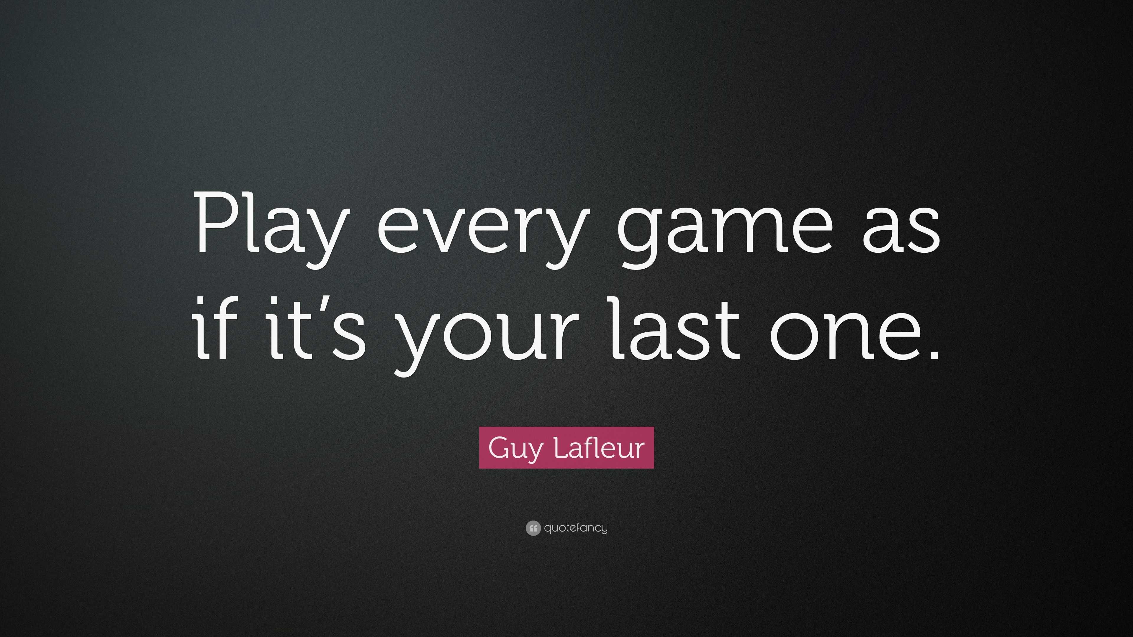Guy Lafleur Quote: “Play every game as if it’s your last one.”