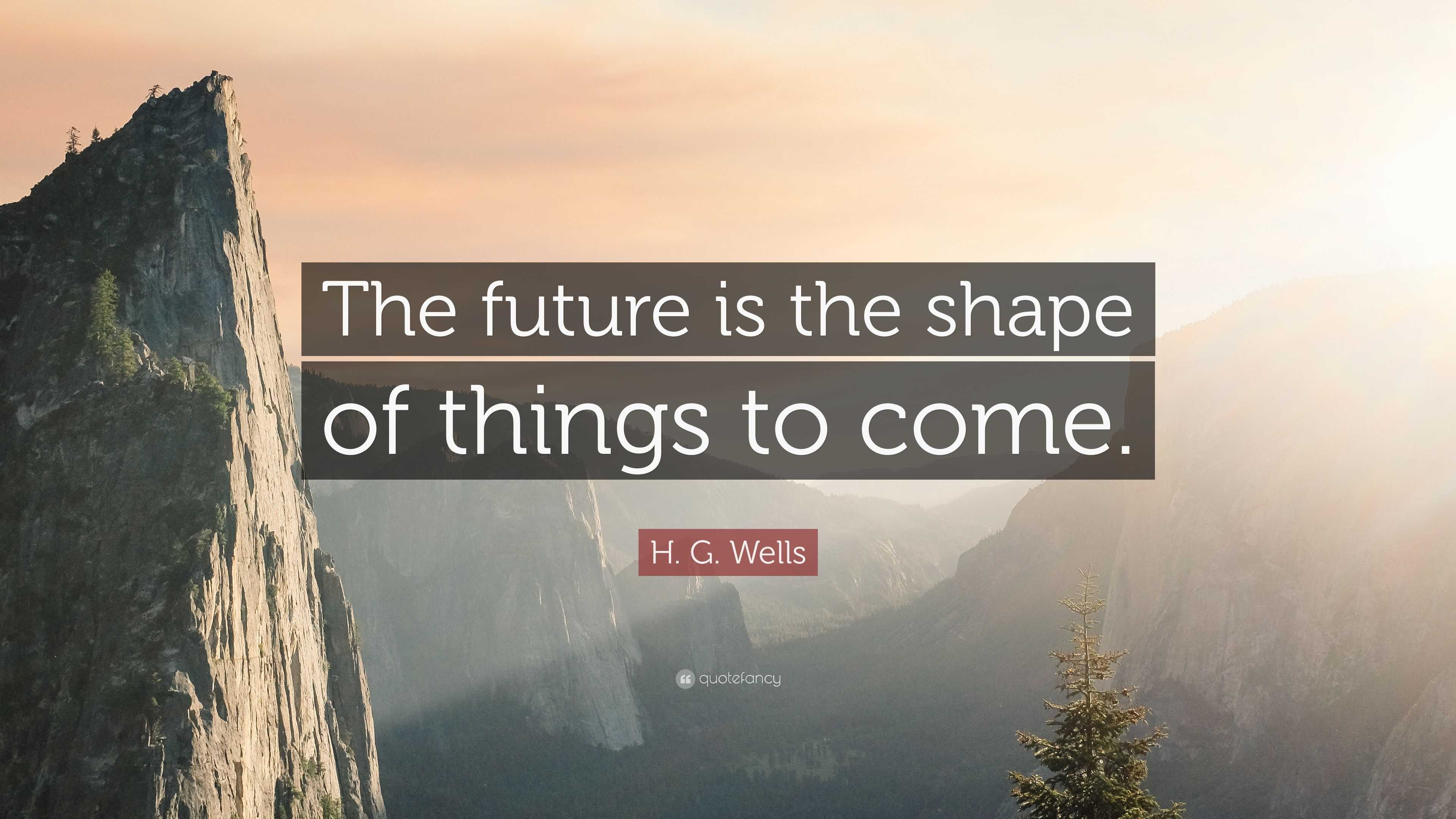 H. G. Wells Quote: “The future is the shape of things to come.”