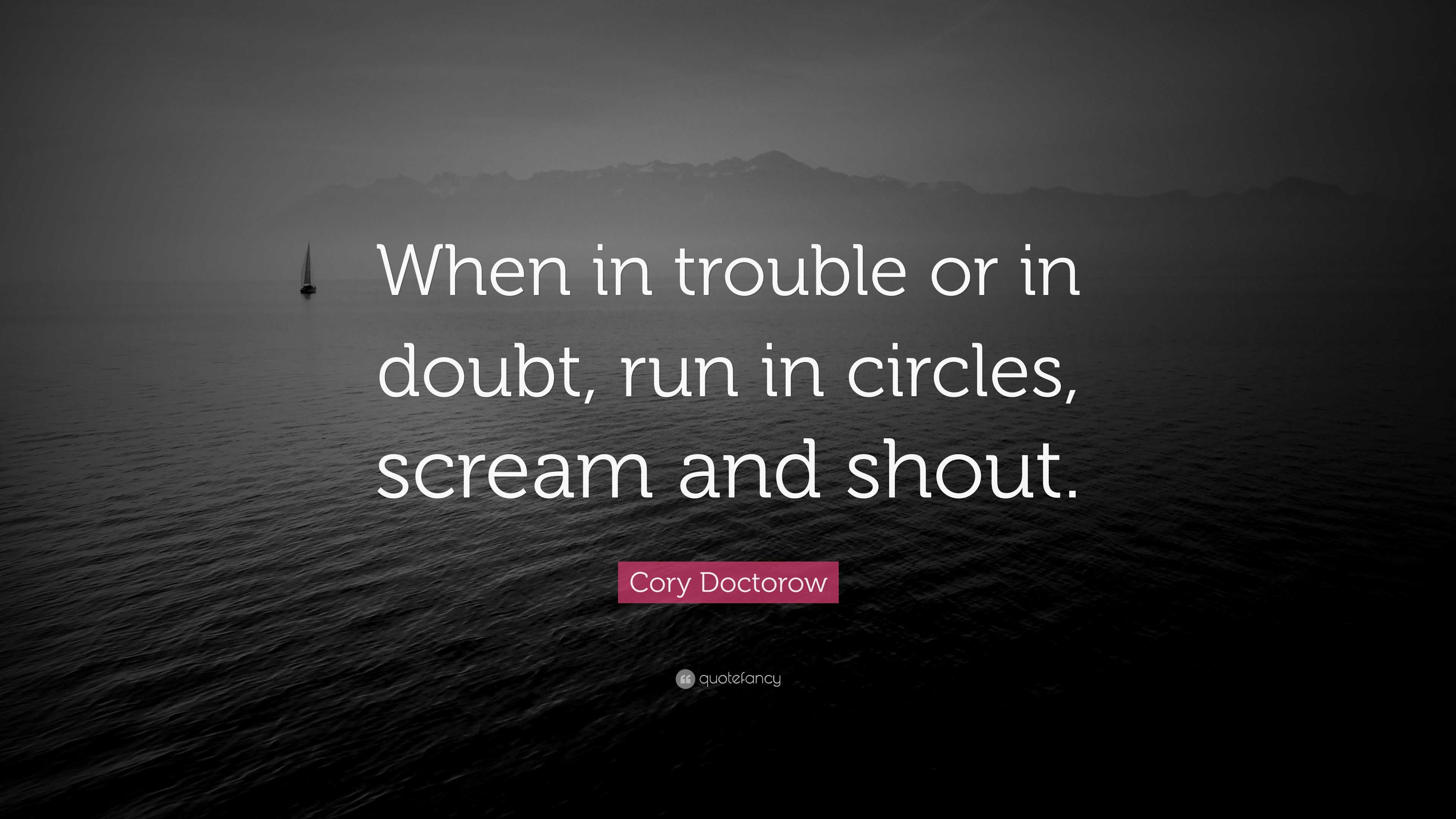 Cory Doctorow Quote: “When in trouble or in doubt, run in circles ...