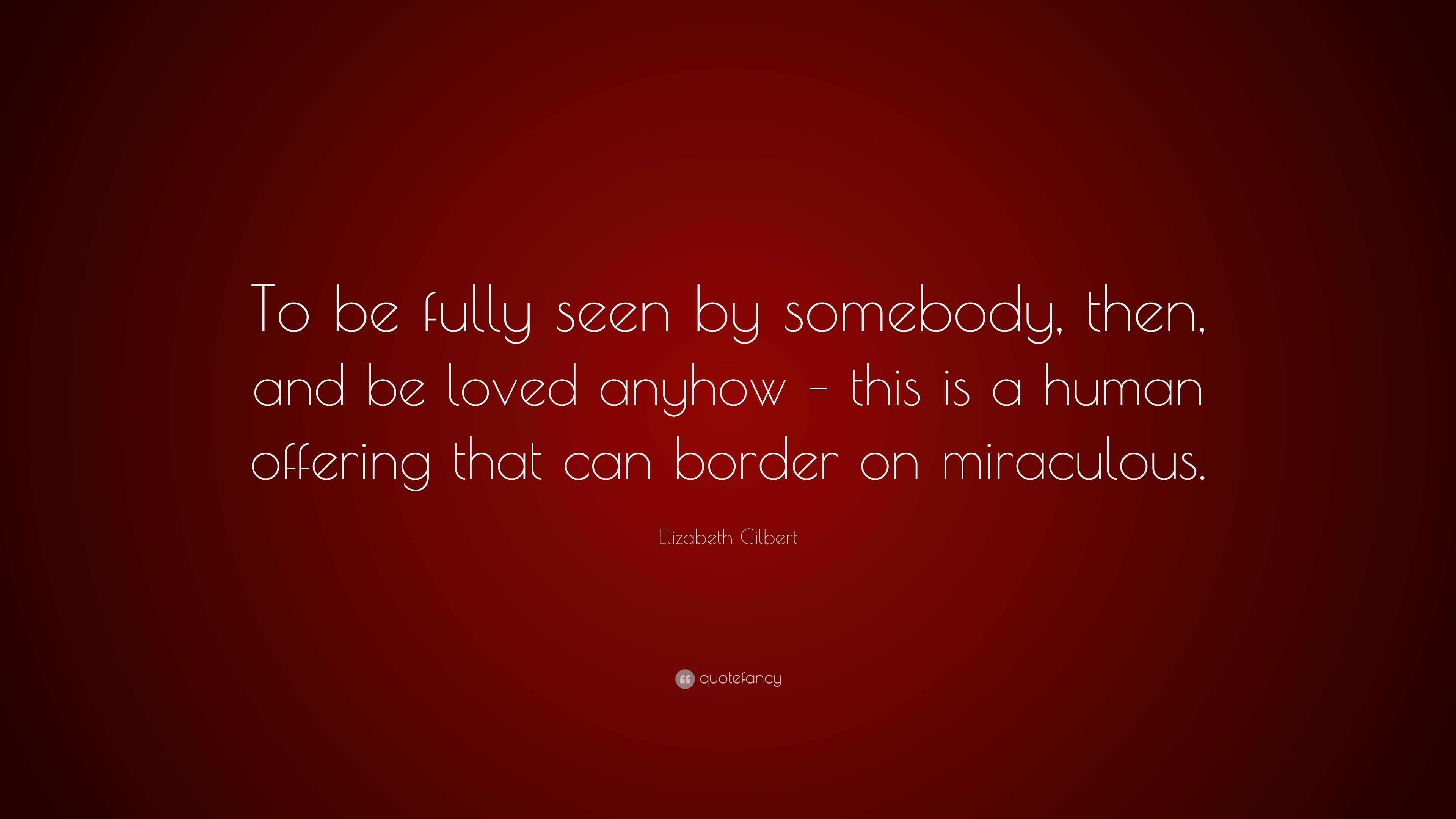 Elizabeth Gilbert Quote: “To be fully seen by somebody, then, and be ...