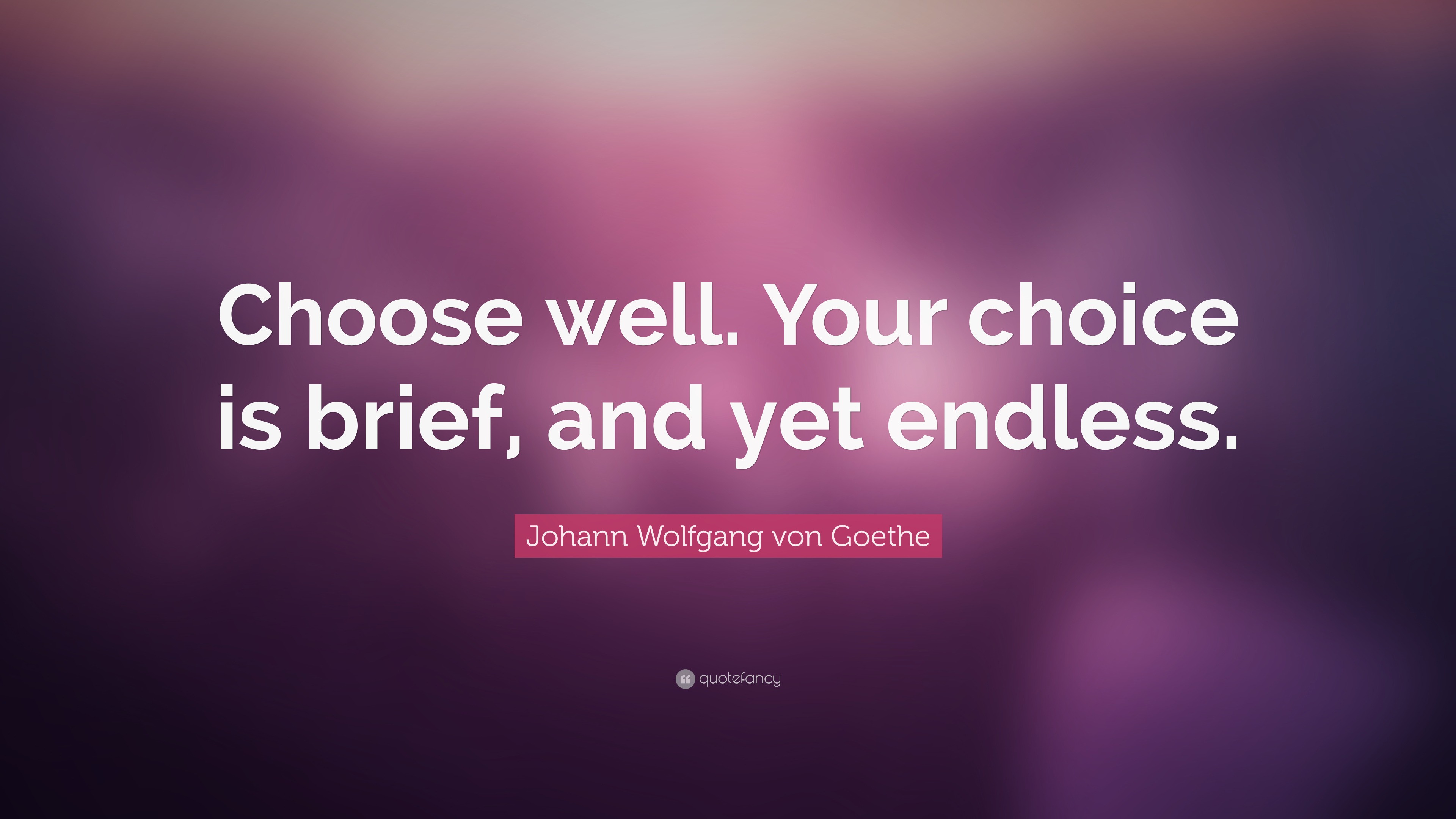 Johann Wolfgang von Goethe Quote: “Choose well. Your choice is brief ...