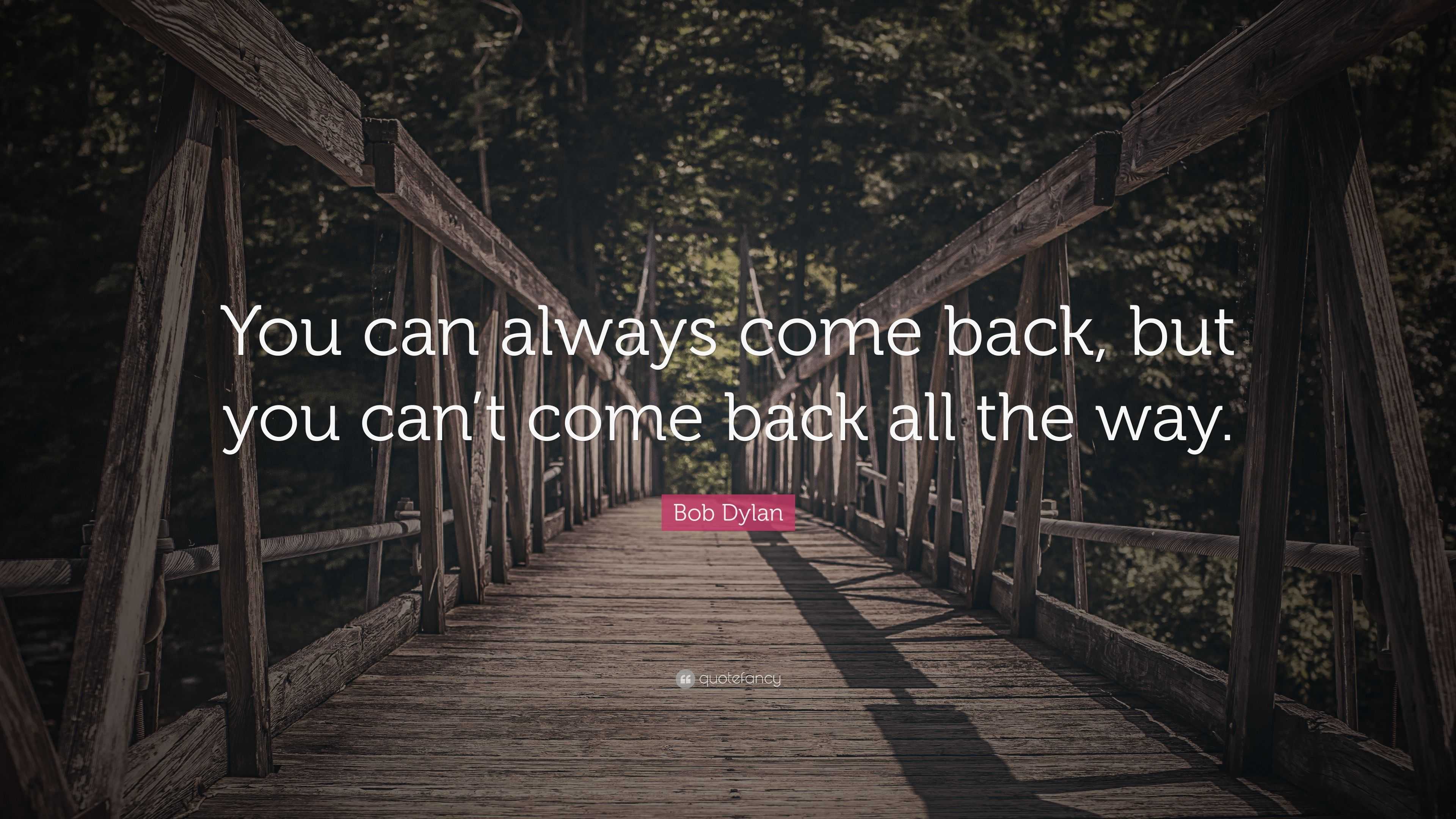 Bob Dylan Quote: “You can always come back, but you can’t come back all ...