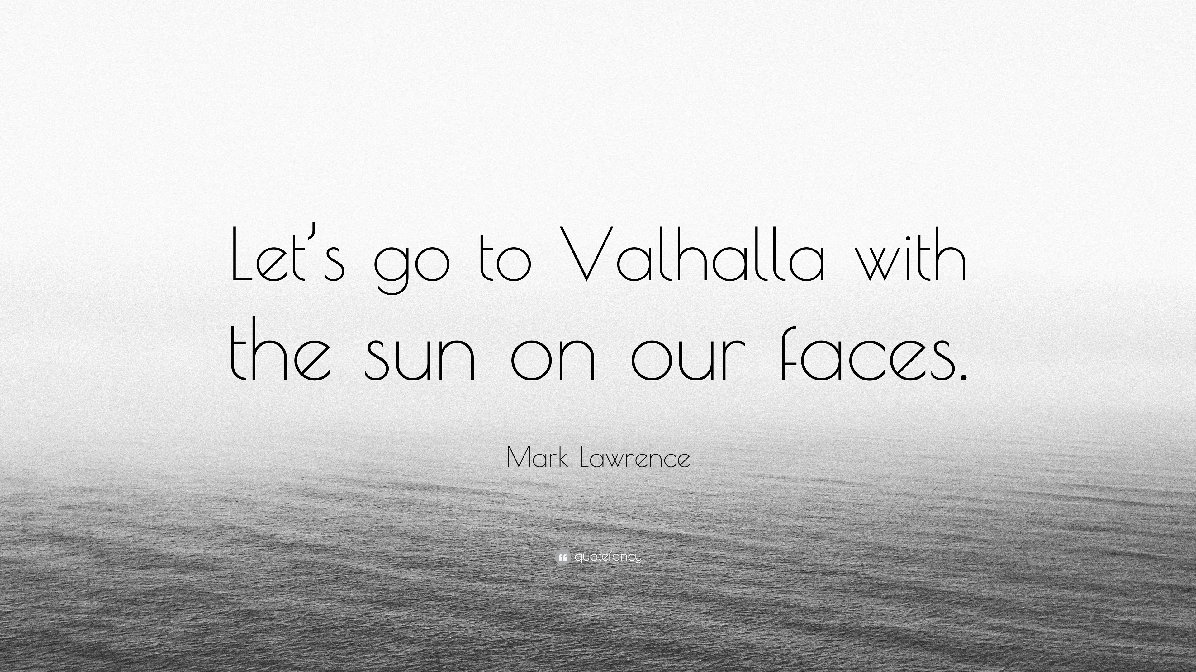 Mark Lawrence Quote: “Let’s go to Valhalla with the sun on our faces.”