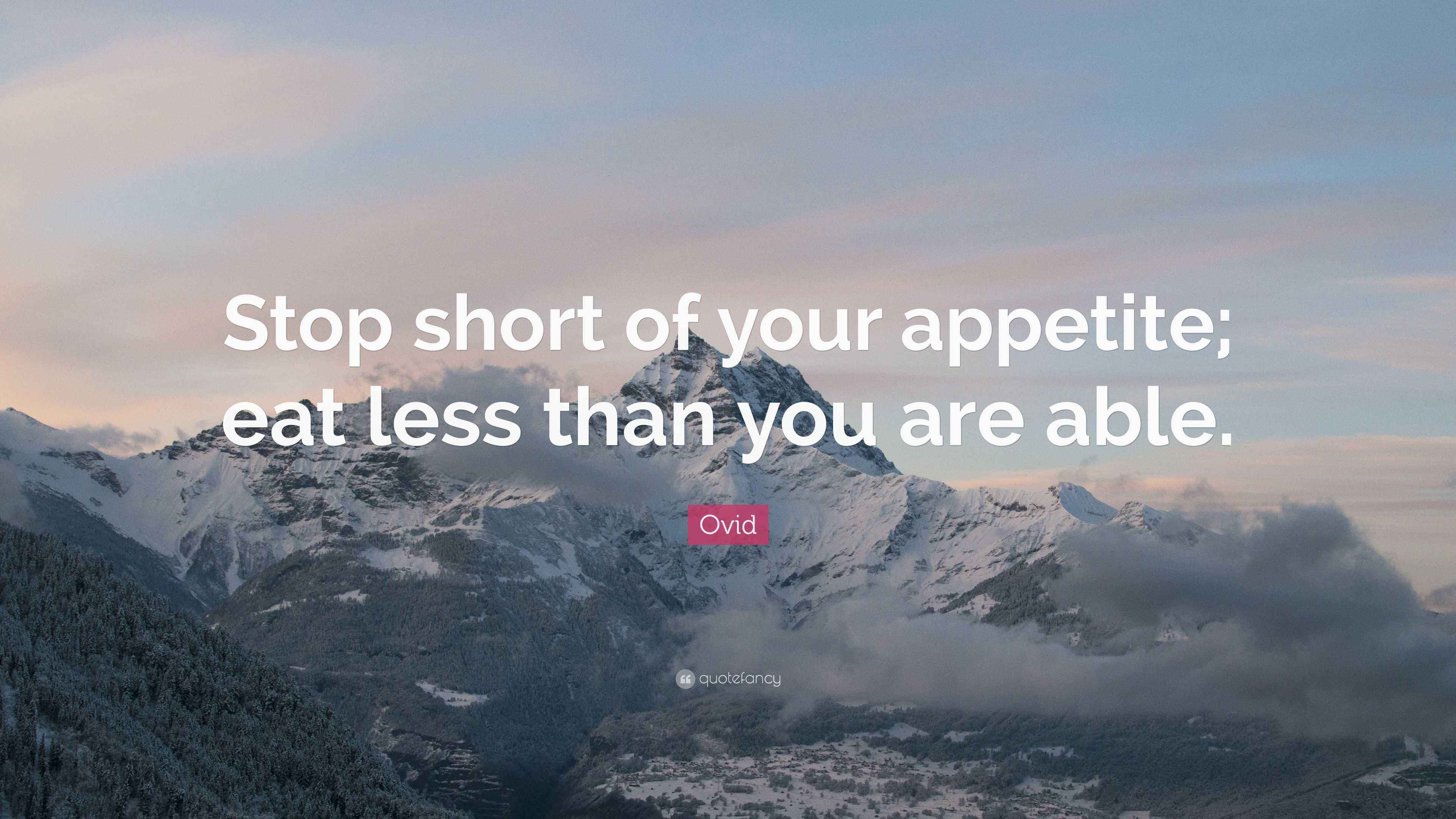 Ovid Quote: “Stop short of your appetite; eat less than you are able.”