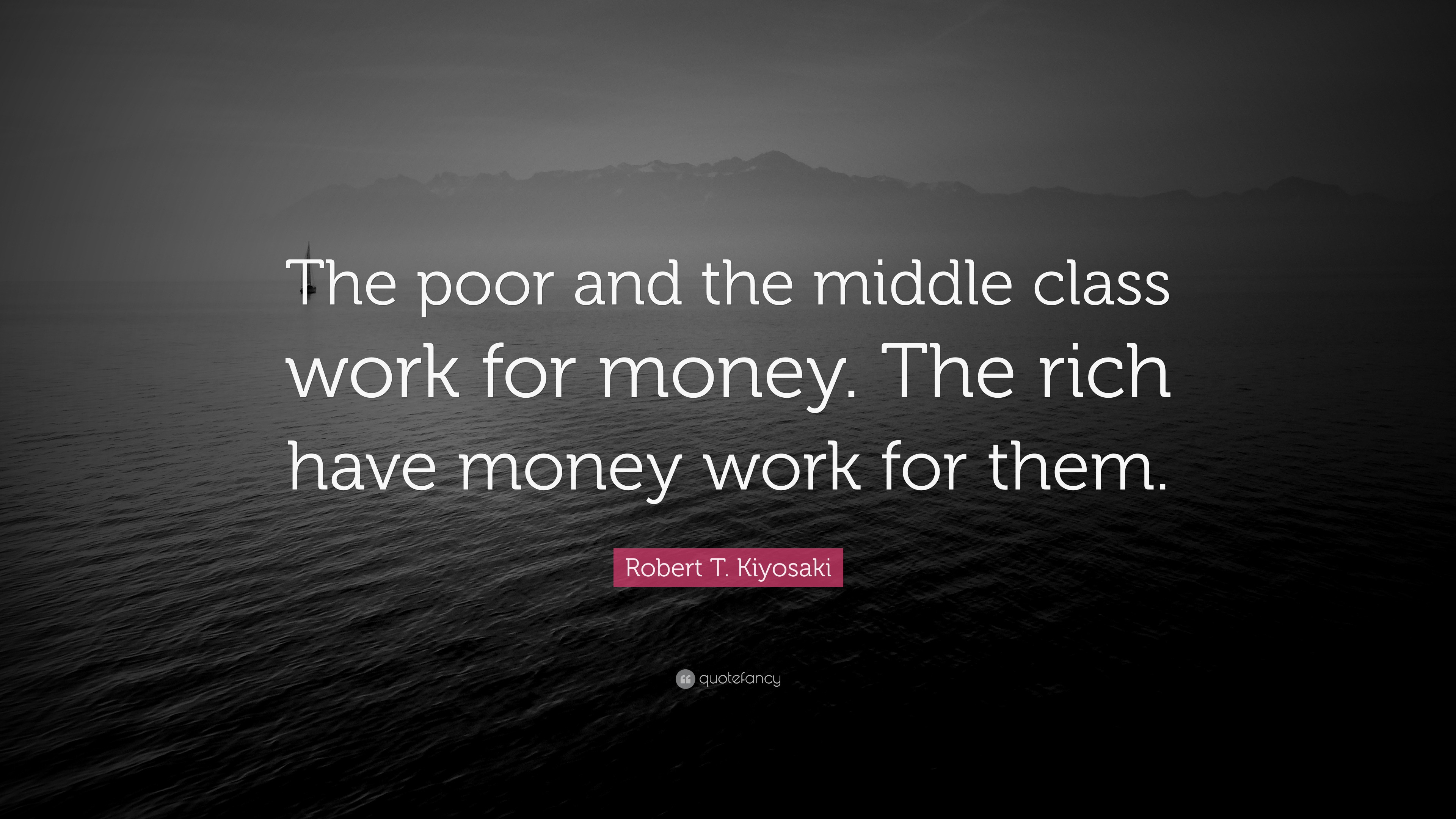 Robert T. Kiyosaki Quote: “The poor and the middle class work for money ...