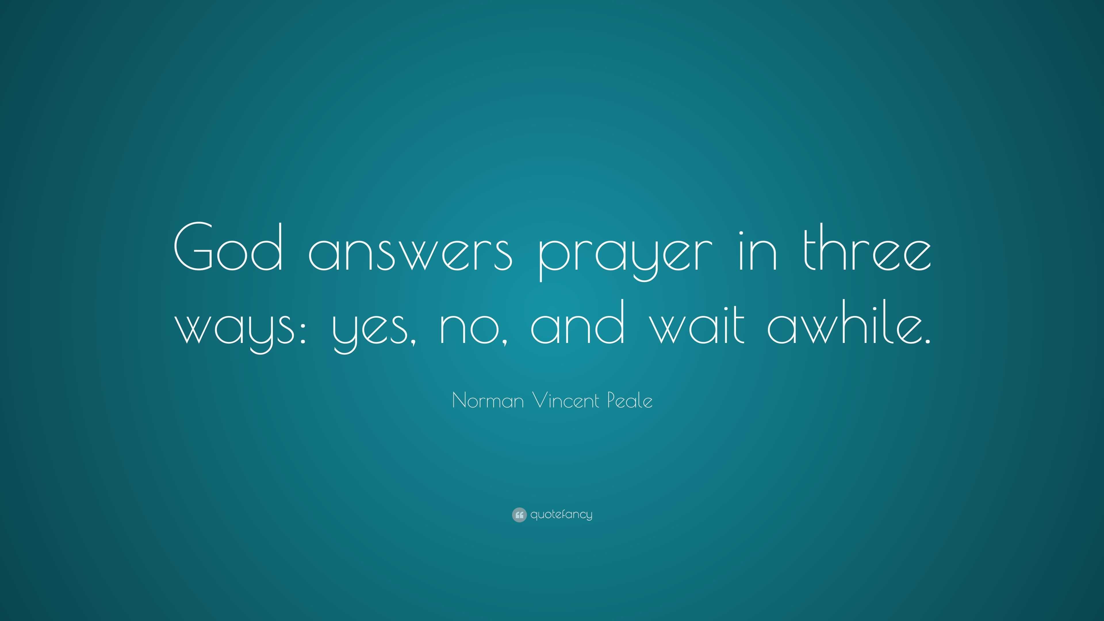 Norman Vincent Peale Quote: “God answers prayer in three ways: yes, no, and wait awhile.”