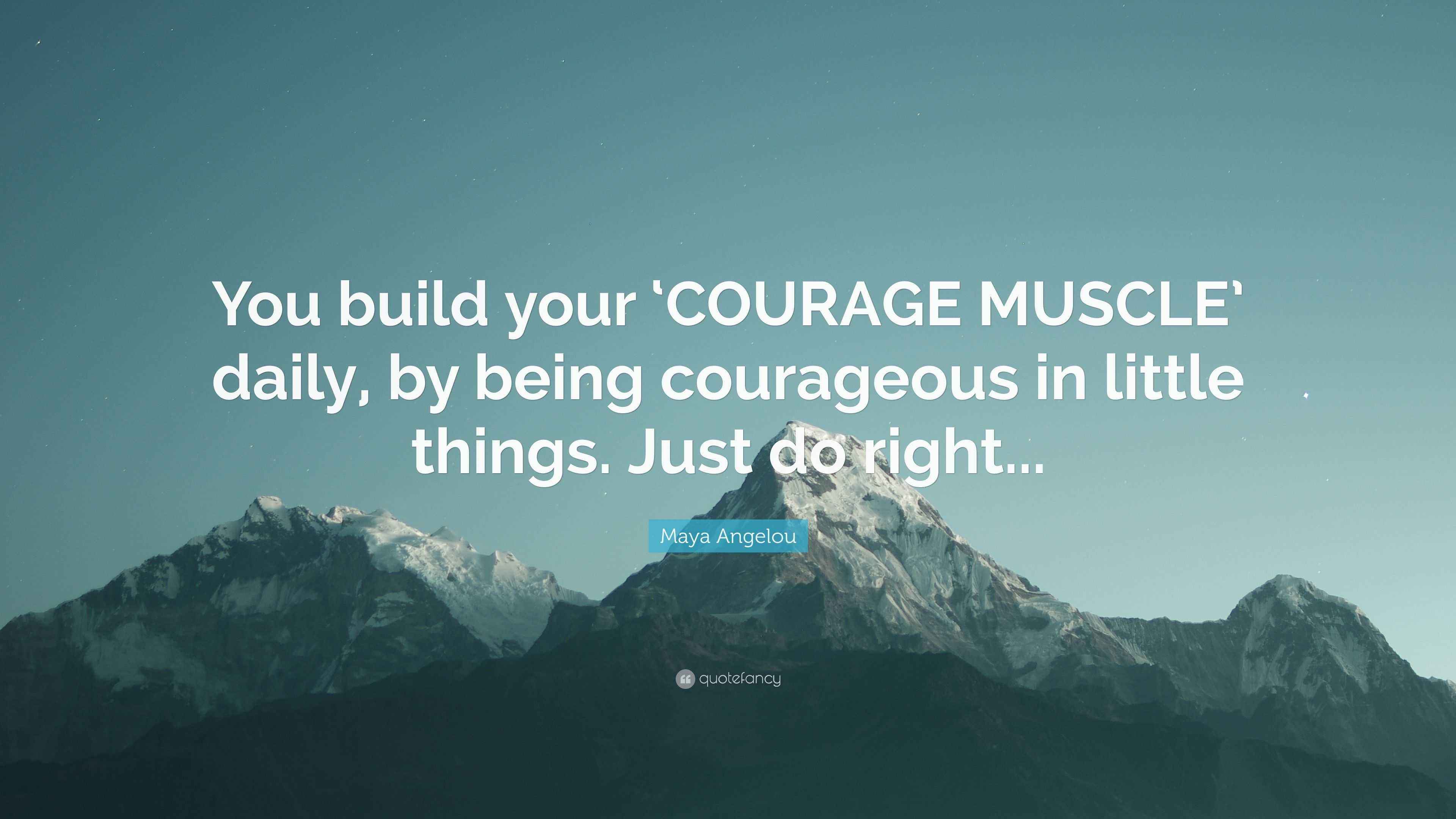 Maya Angelou Quote: “You build your ‘COURAGE MUSCLE’ daily, by being ...