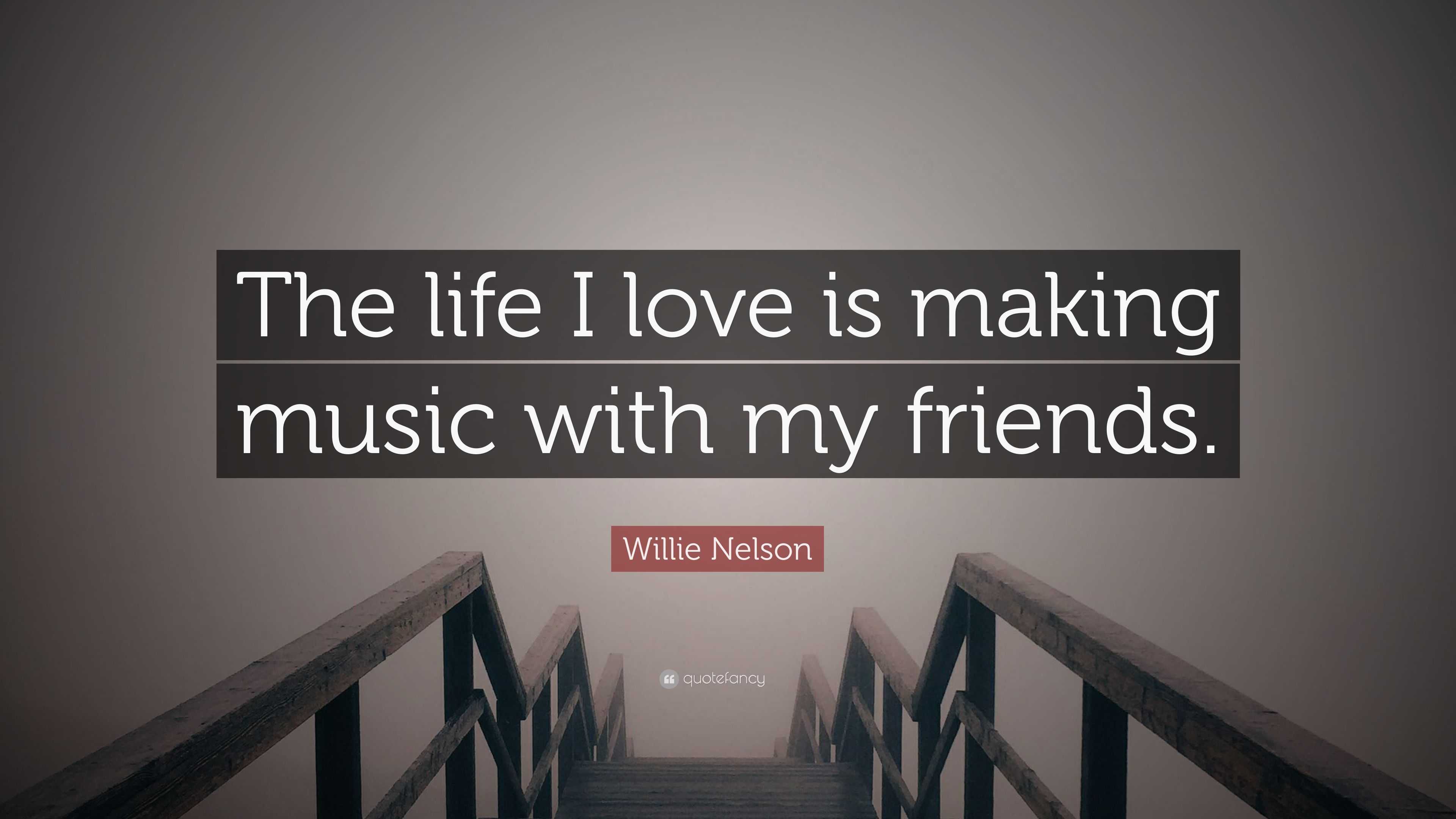 Willie Nelson Quote: “The life I love is making music with my friends.”