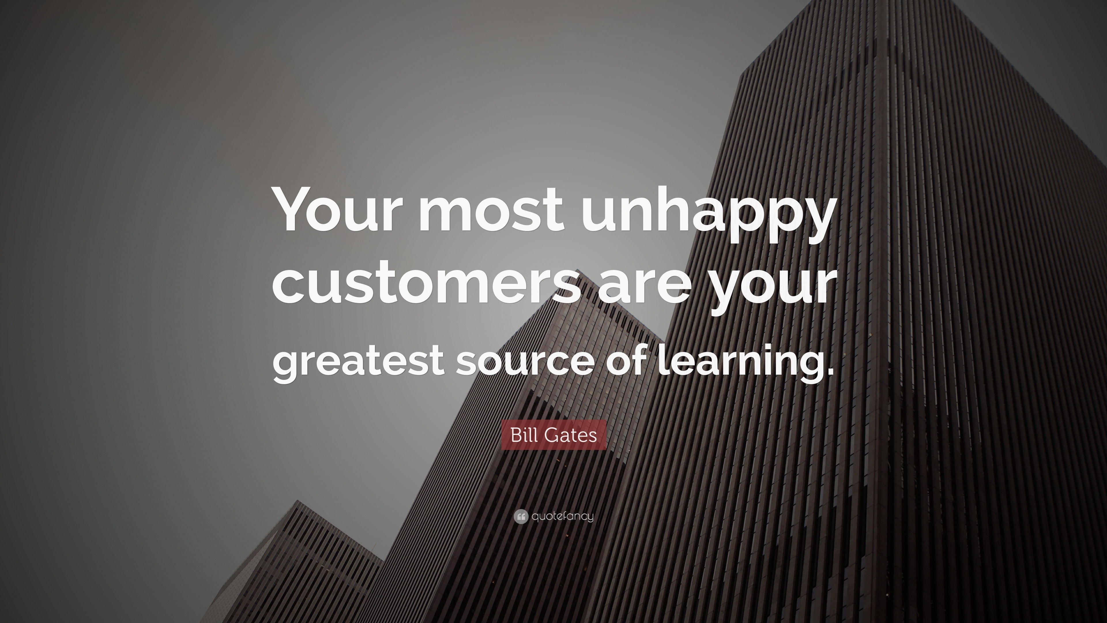 Bill Gates Quote: “Your most unhappy customers are your greatest source ...