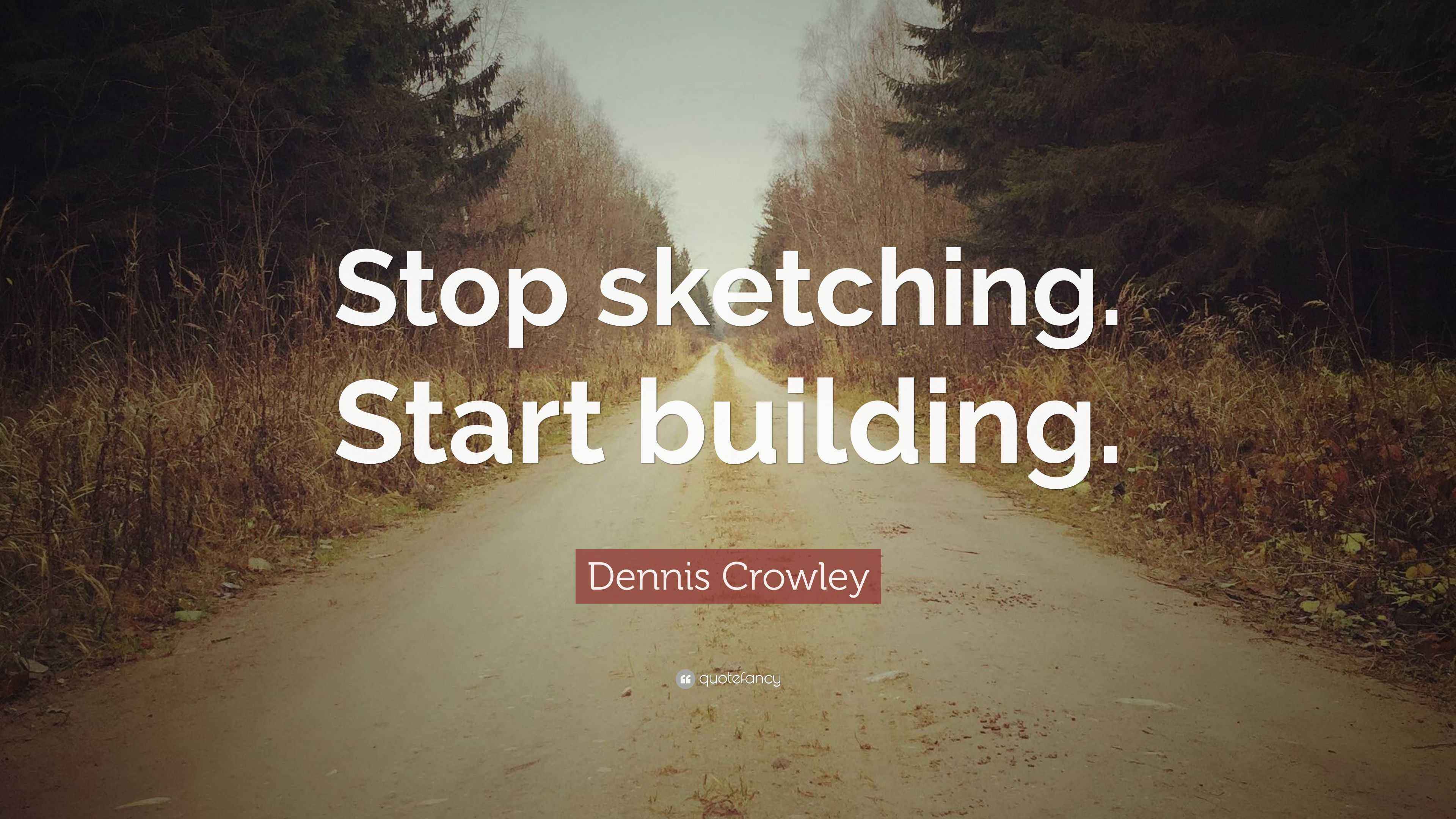 Dennis Crowley Quote: “Stop sketching. Start building.”