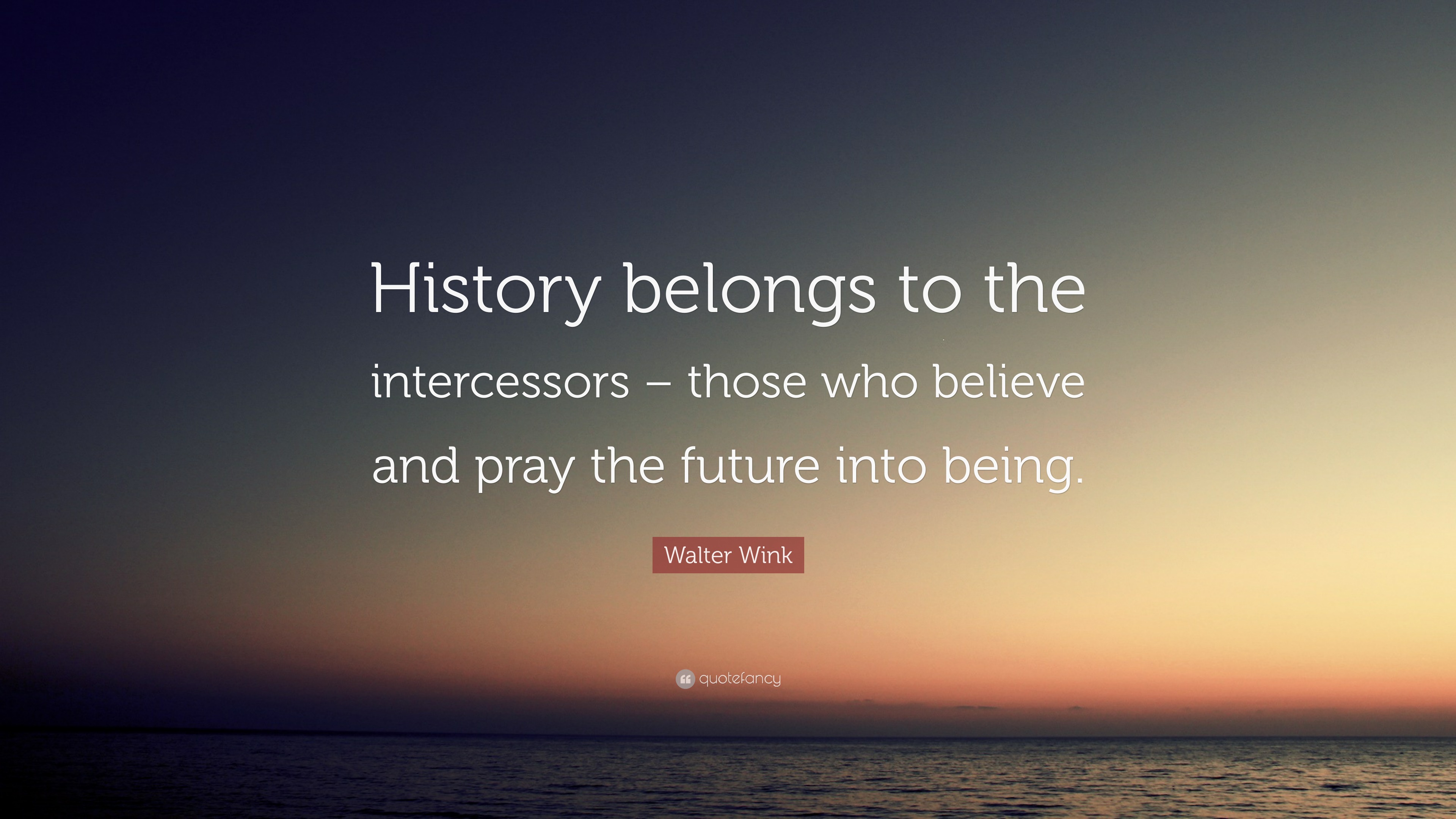 Walter Wink Quote: “History belongs to the intercessors – those who ...