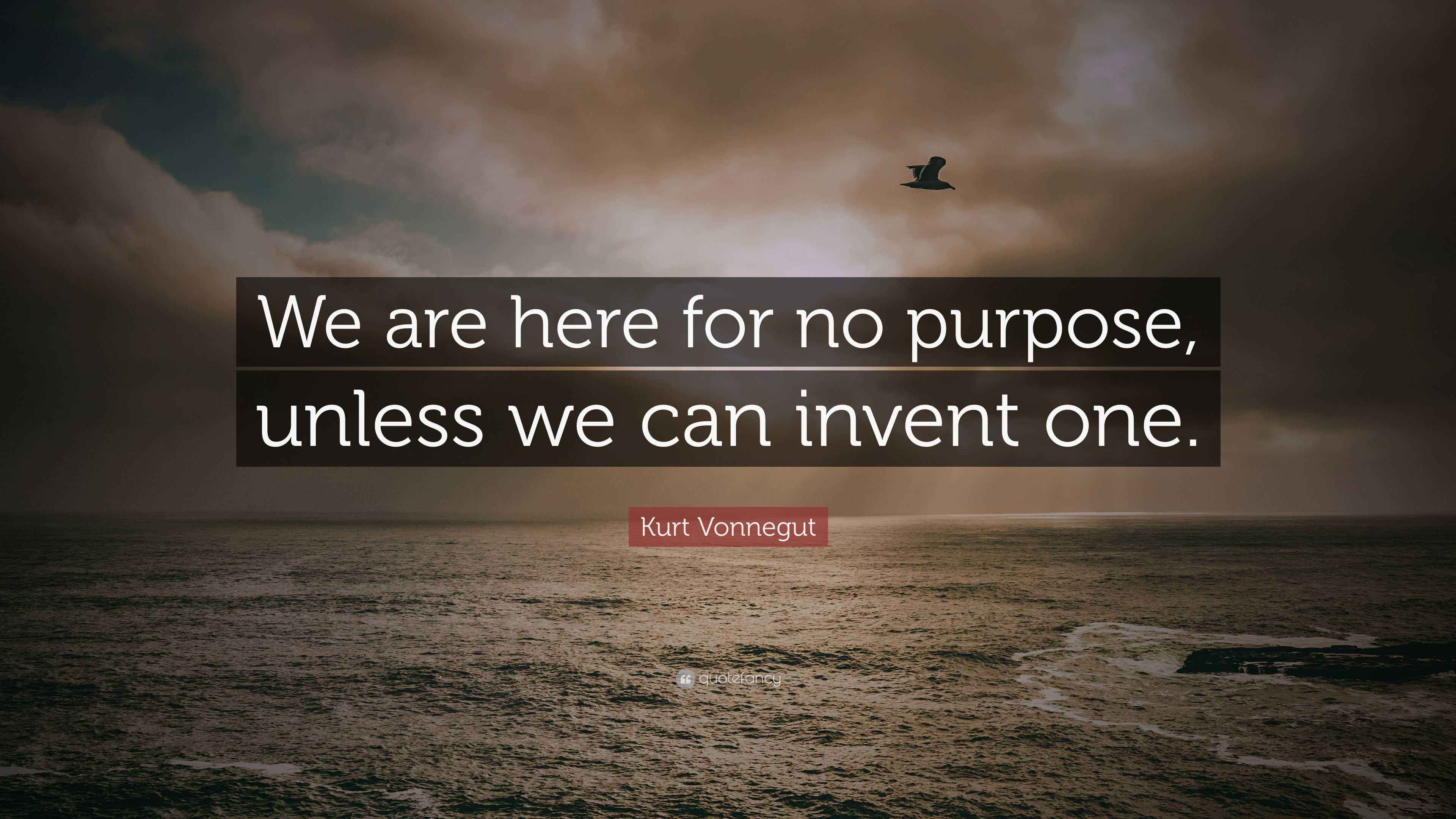 Kurt Vonnegut Quote: “We are here for no purpose, unless we can invent ...