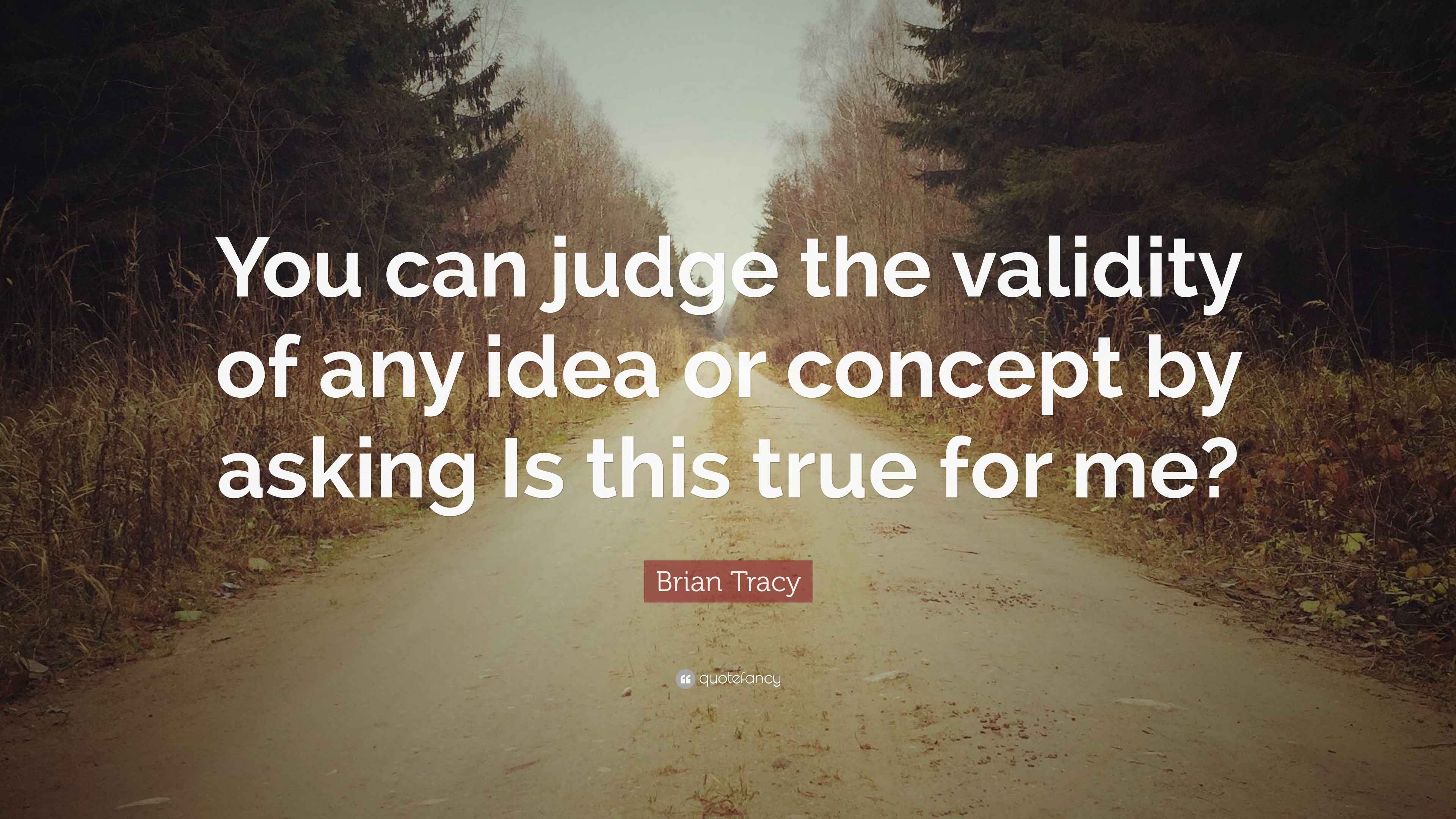 Brian Tracy Quote: “You can judge the validity of any idea or concept ...