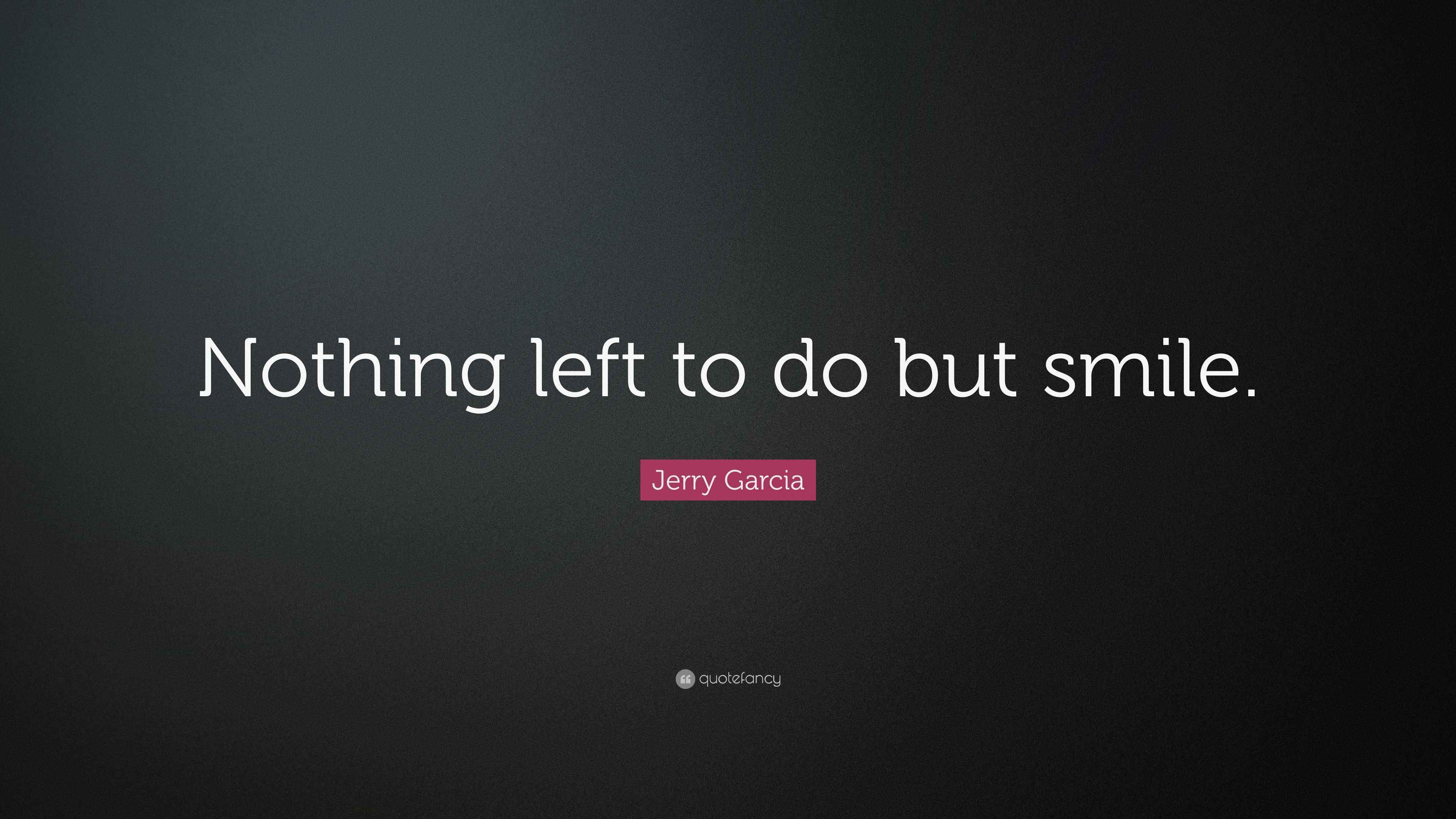 Jerry Garcia Quote: “Nothing left to do but smile.”