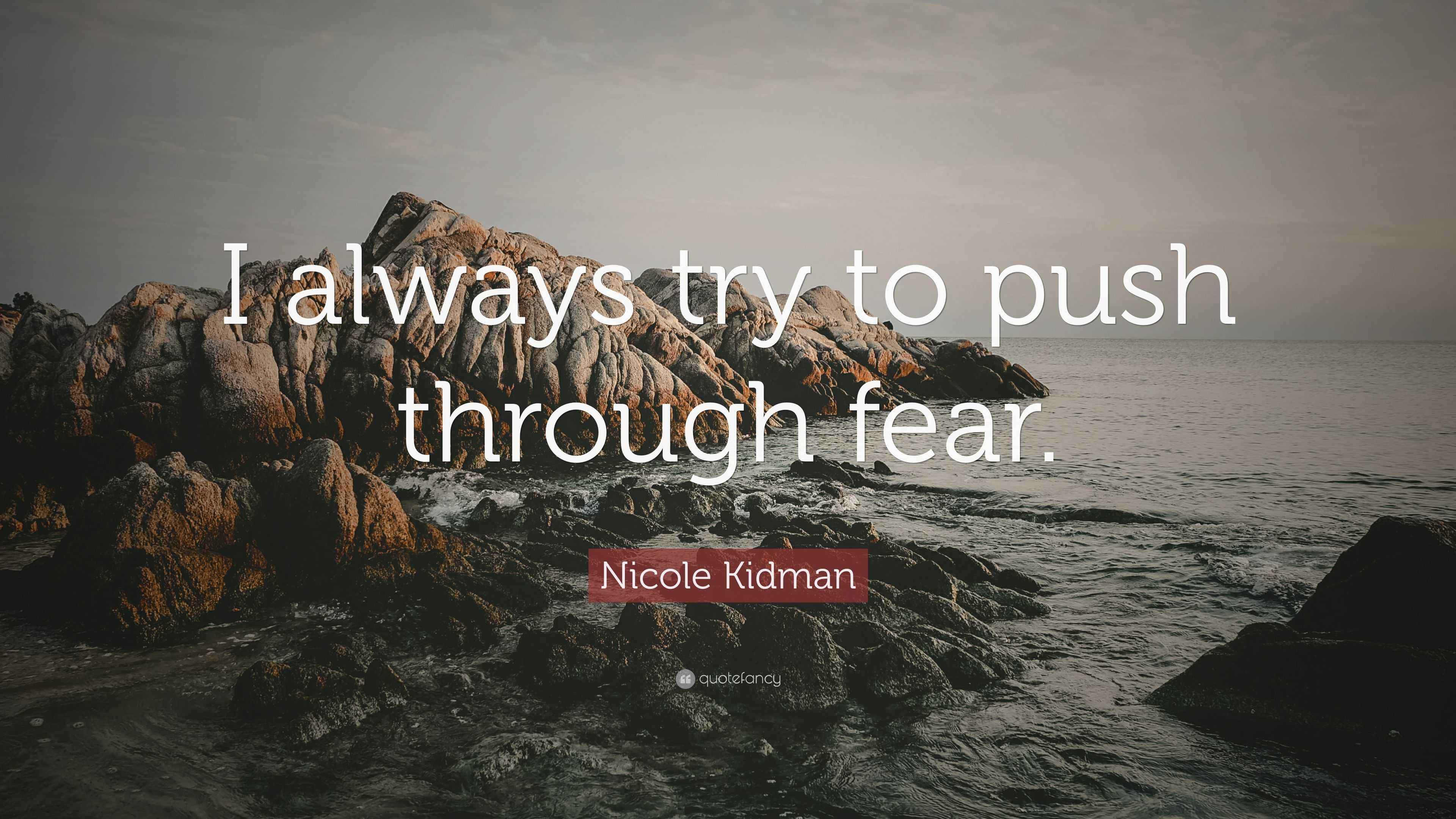 Nicole Kidman Quote: “I always try to push through fear.”