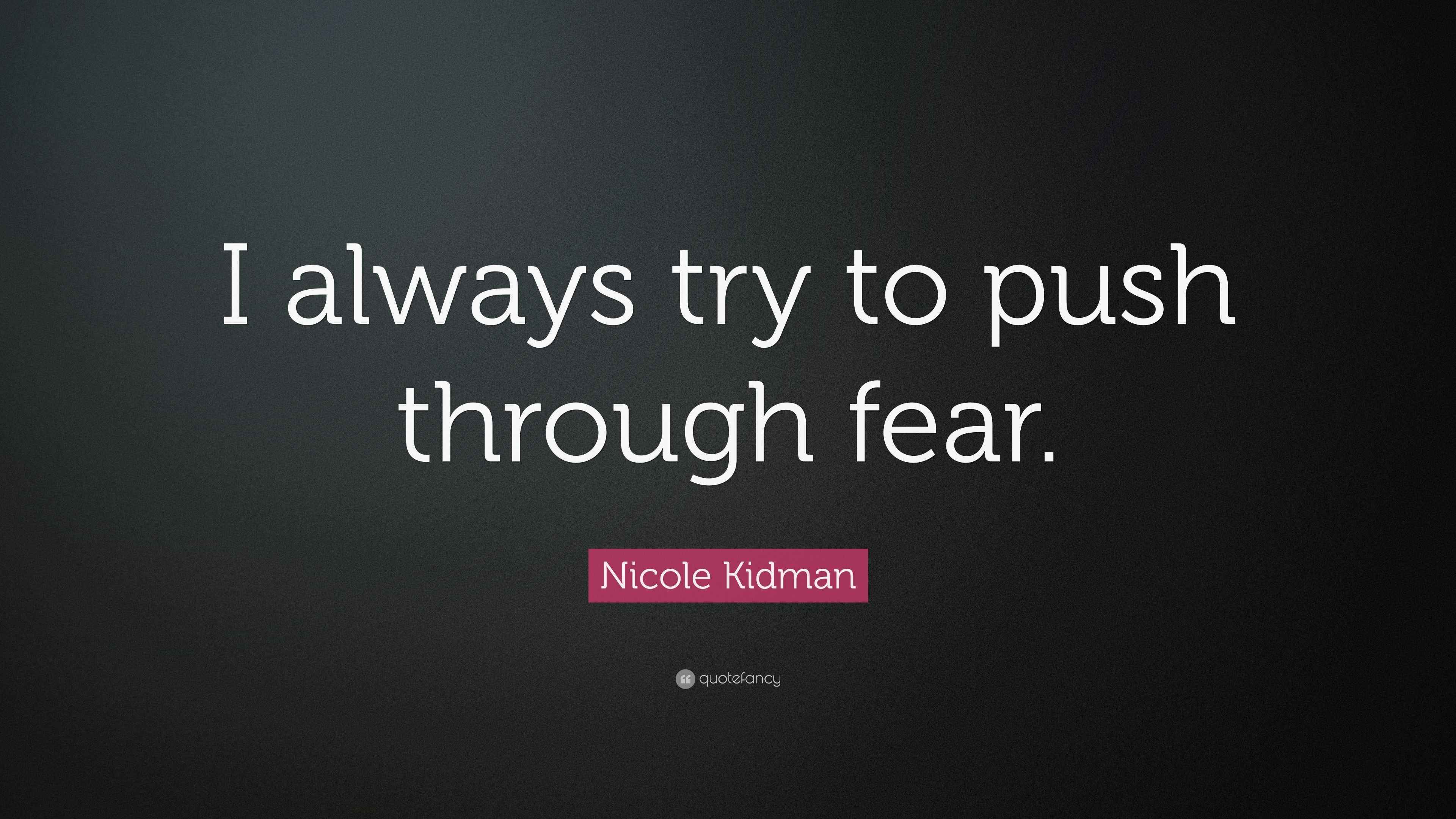 Nicole Kidman Quote: “I always try to push through fear.”