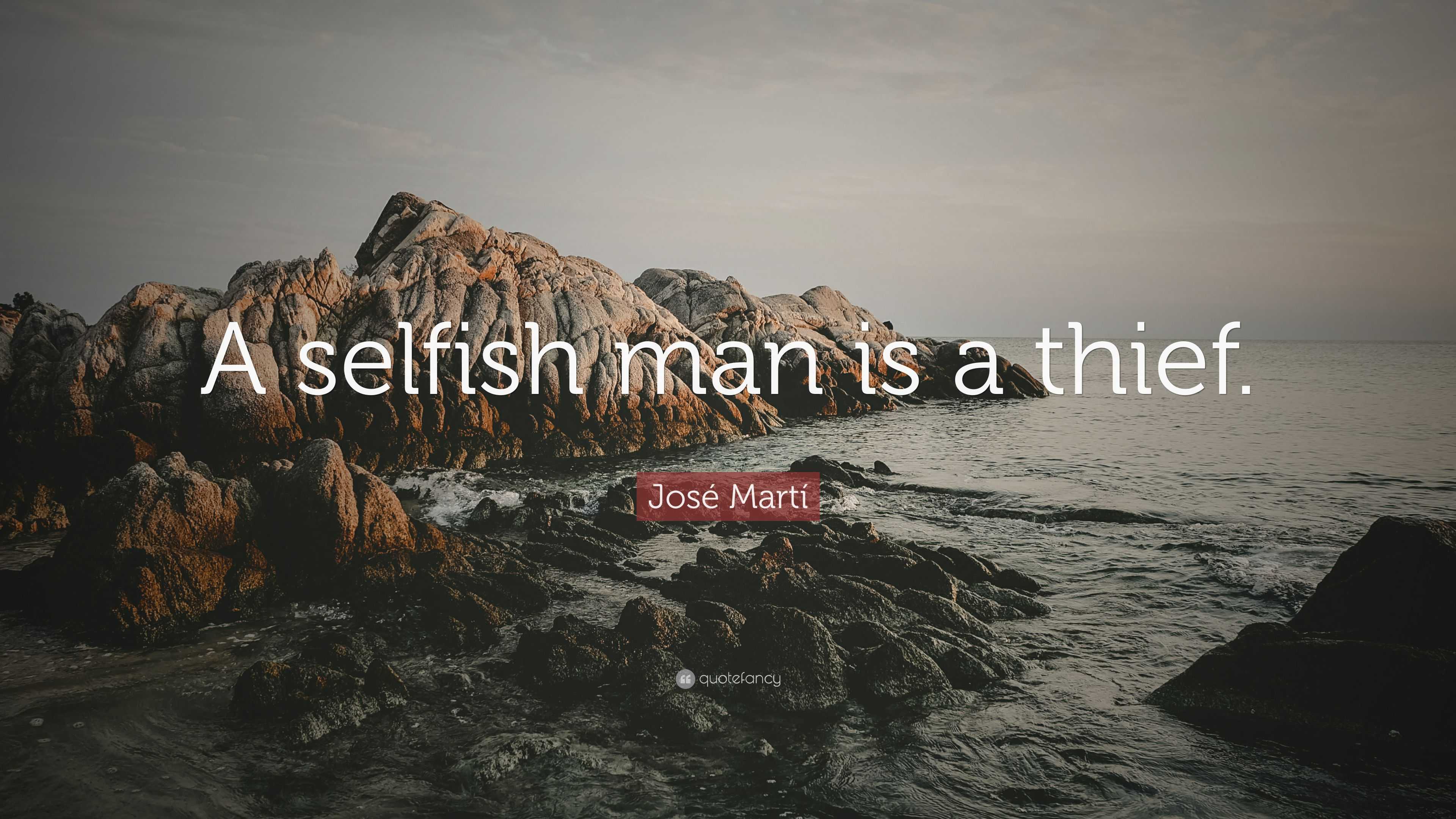 José Martí Quote: “A selfish man is a thief.”