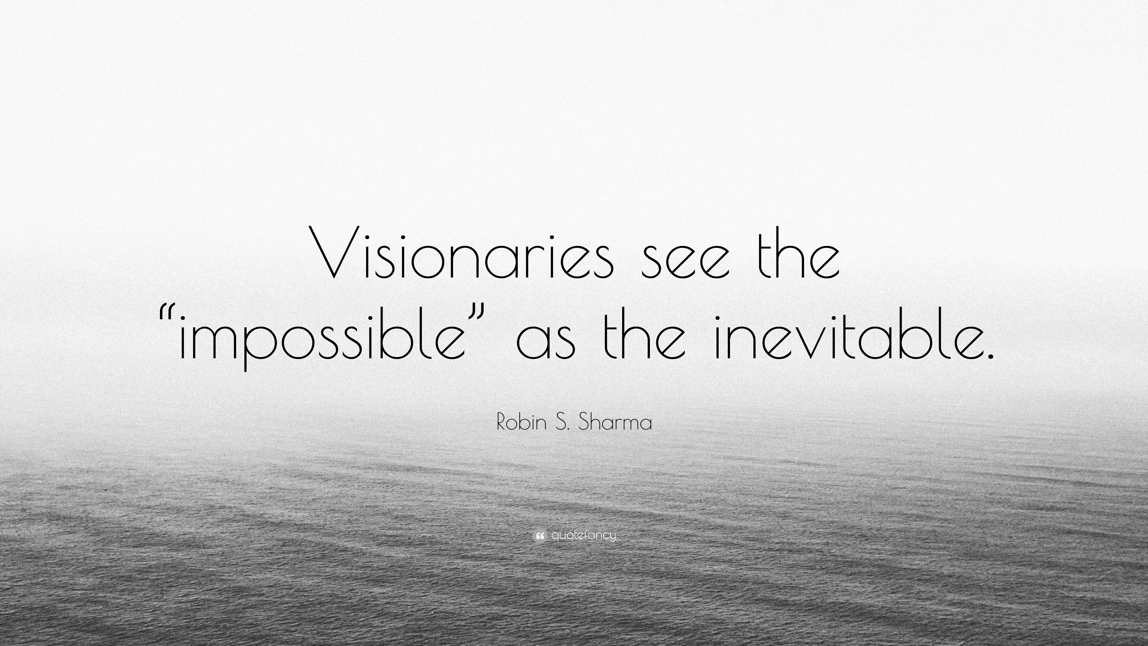Robin S. Sharma Quote: “Visionaries see the “impossible” as the ...
