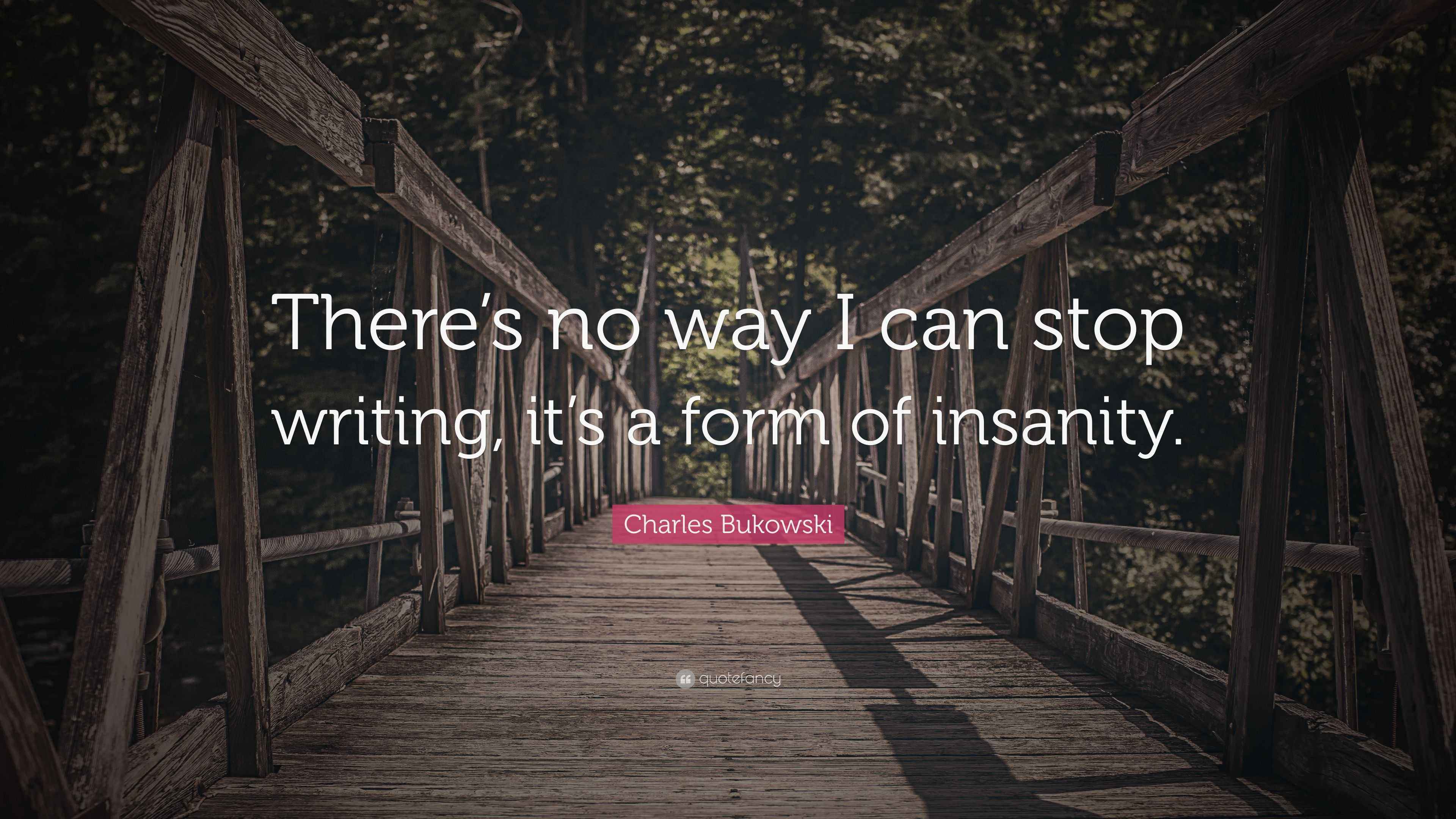 Charles Bukowski Quote: “There’s no way I can stop writing, it’s a form ...