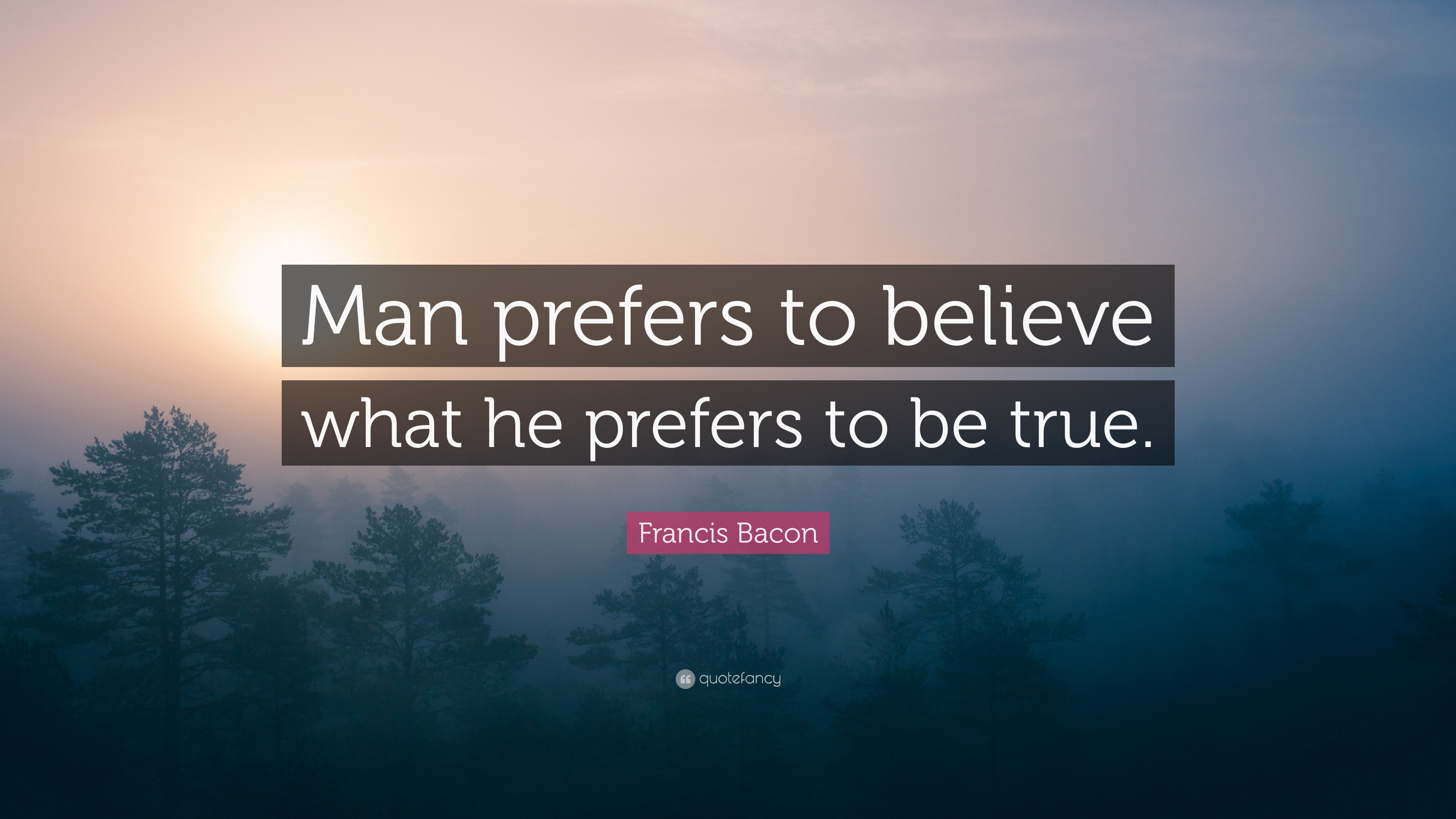 Francis Bacon Quote: “Man prefers to believe what he prefers to be true.”