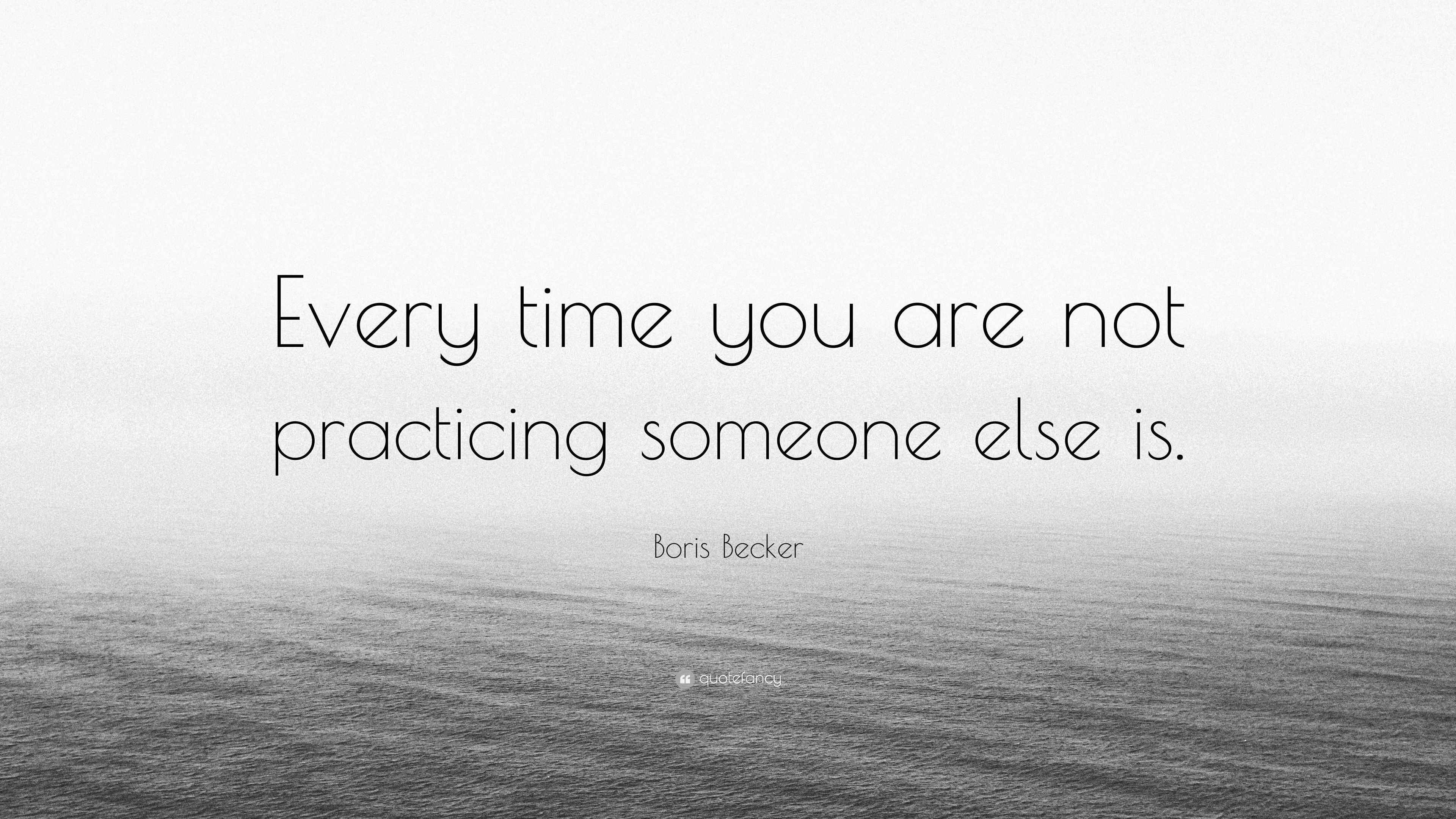 Boris Becker Quote: “Every time you are not practicing someone else is.”
