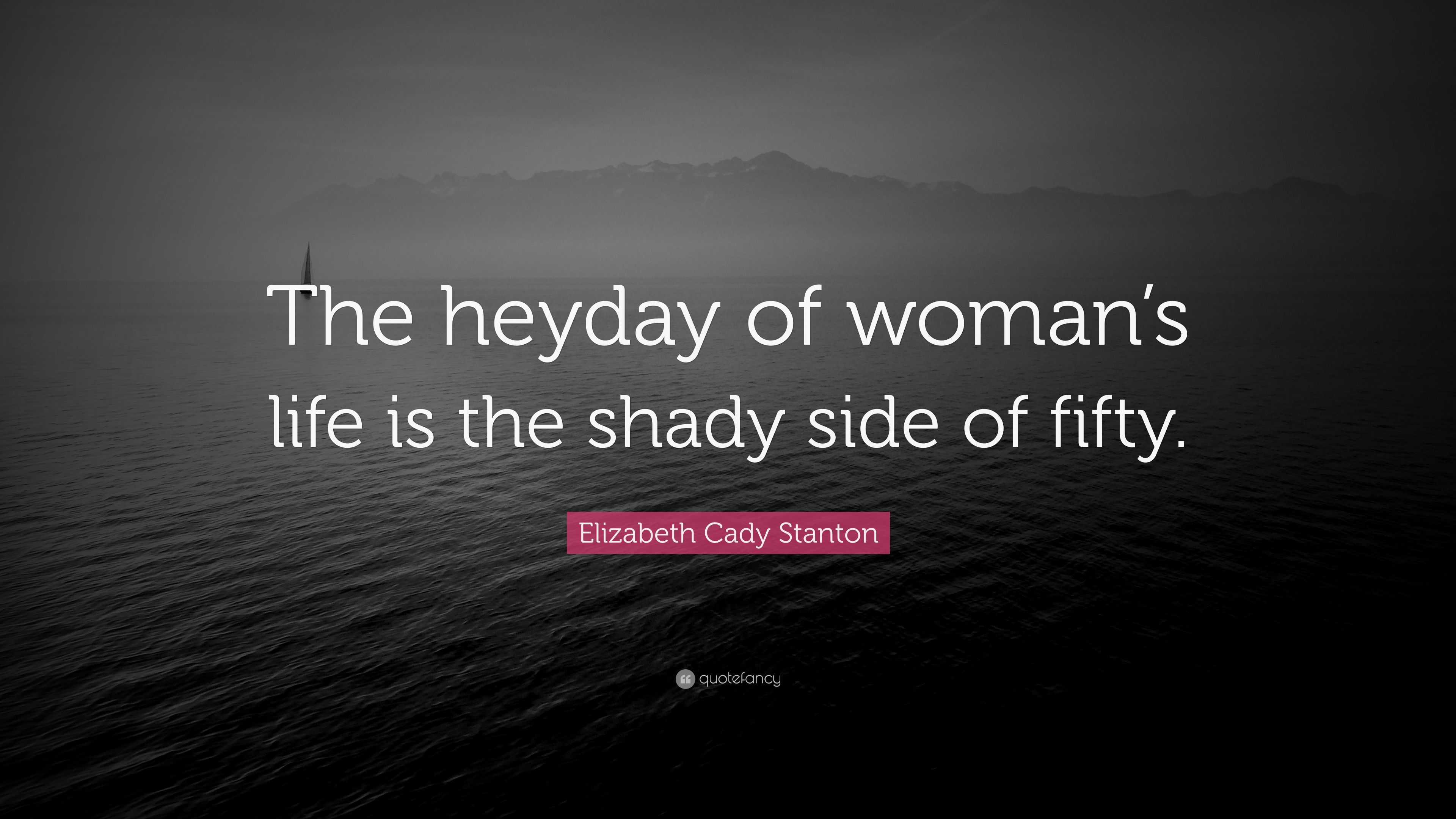 Elizabeth Cady Stanton Quote: “The heyday of woman’s life is the shady ...