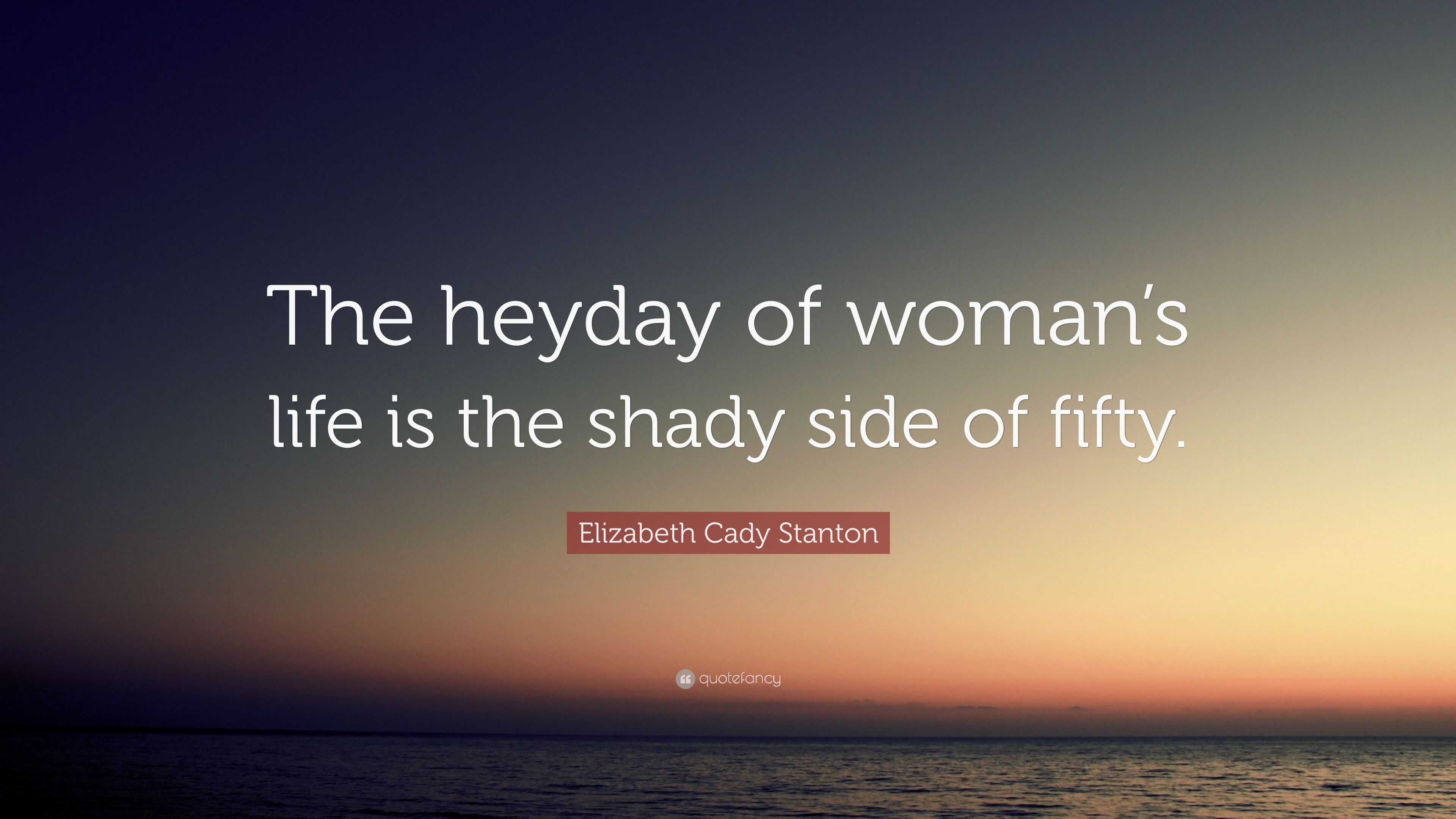 Elizabeth Cady Stanton Quote: “The heyday of woman’s life is the shady ...