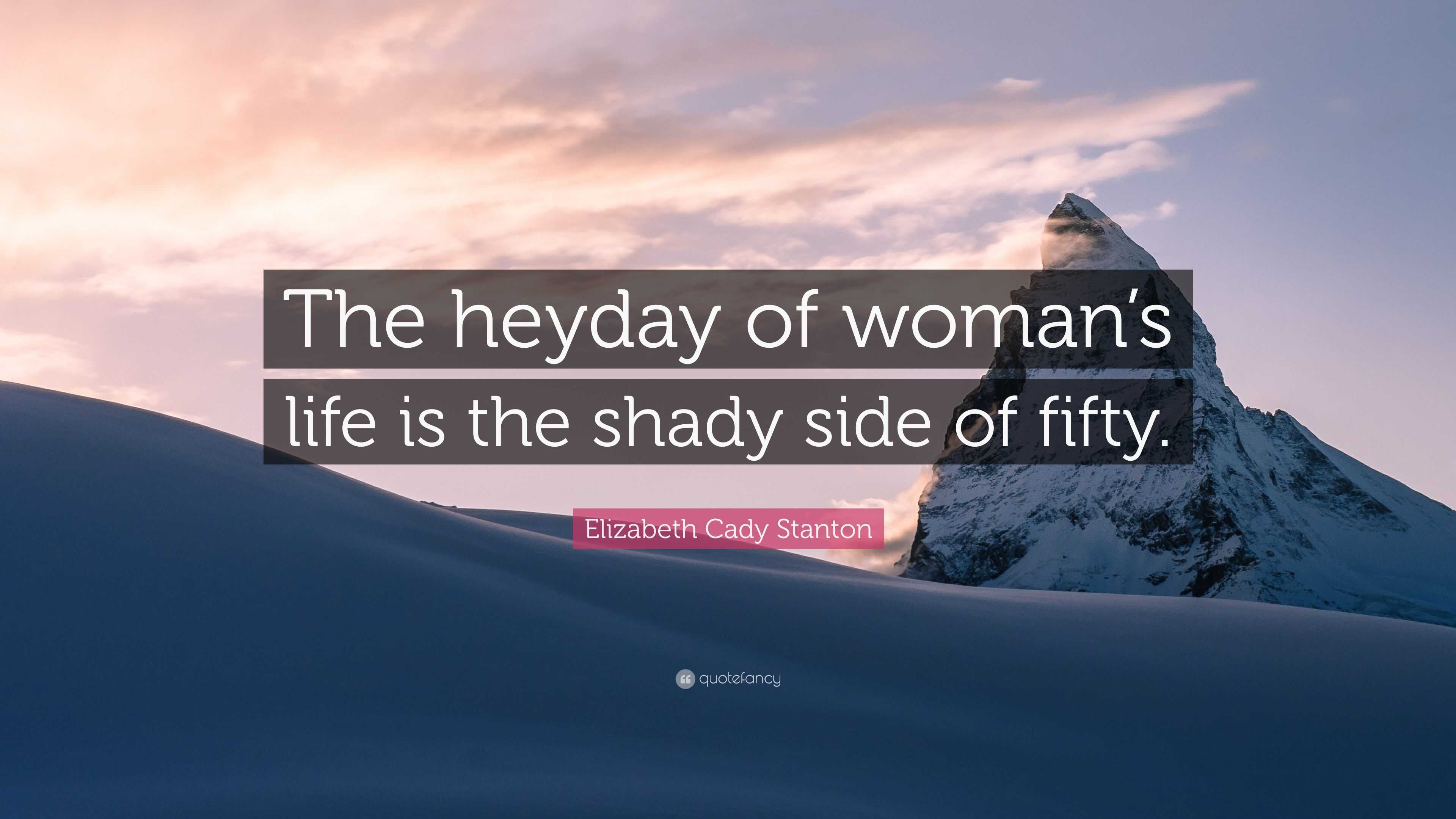 Elizabeth Cady Stanton Quote: “The heyday of woman’s life is the shady ...