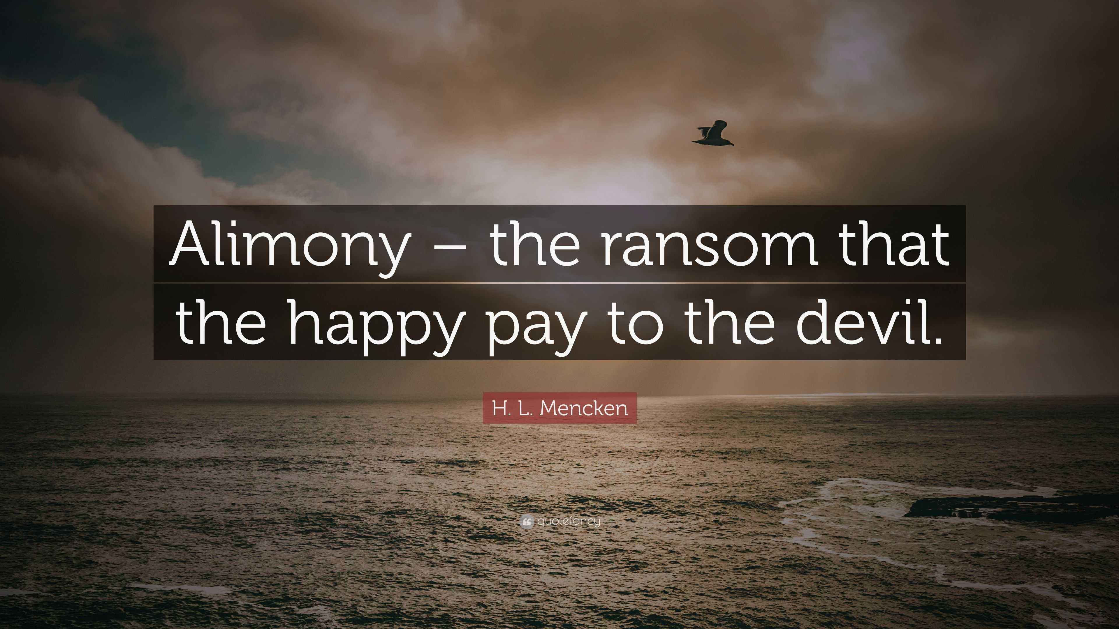 H. L. Mencken Quote: “Alimony – the ransom that the happy pay to the ...