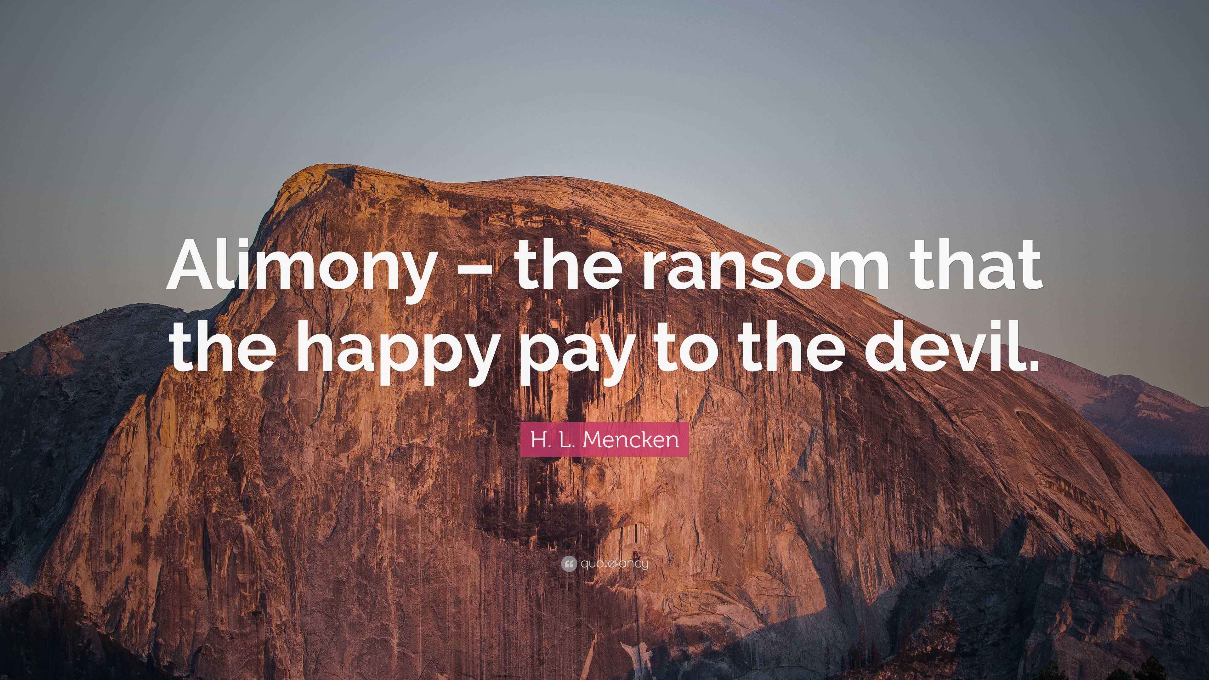 H. L. Mencken Quote: “Alimony – the ransom that the happy pay to the ...