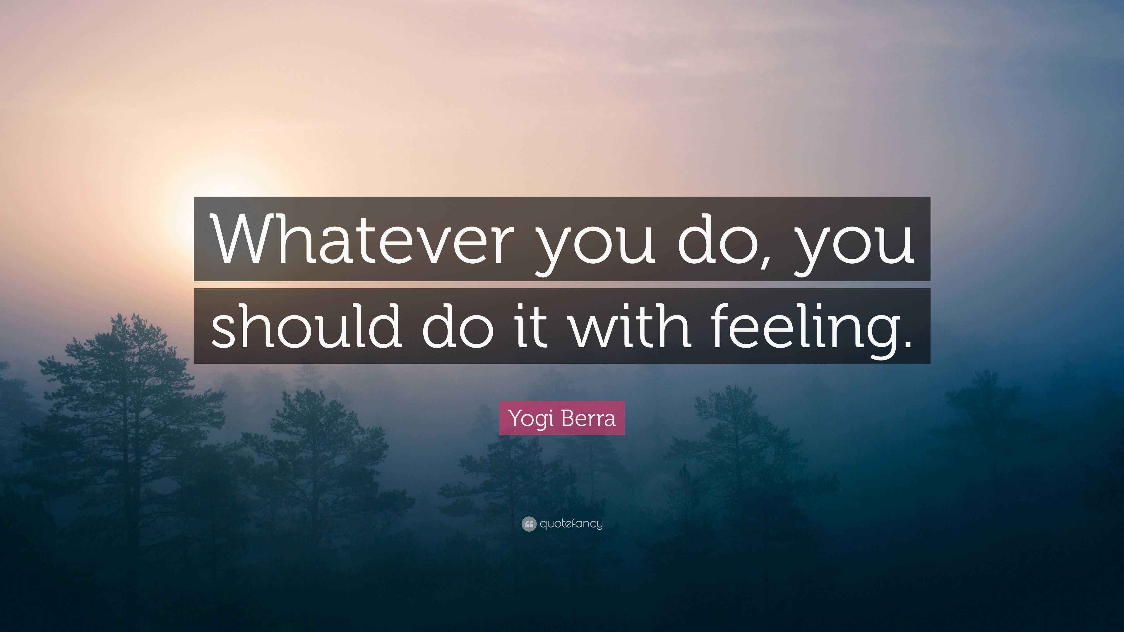 Yogi Berra Quote: “Whatever you do, you should do it with feeling.”