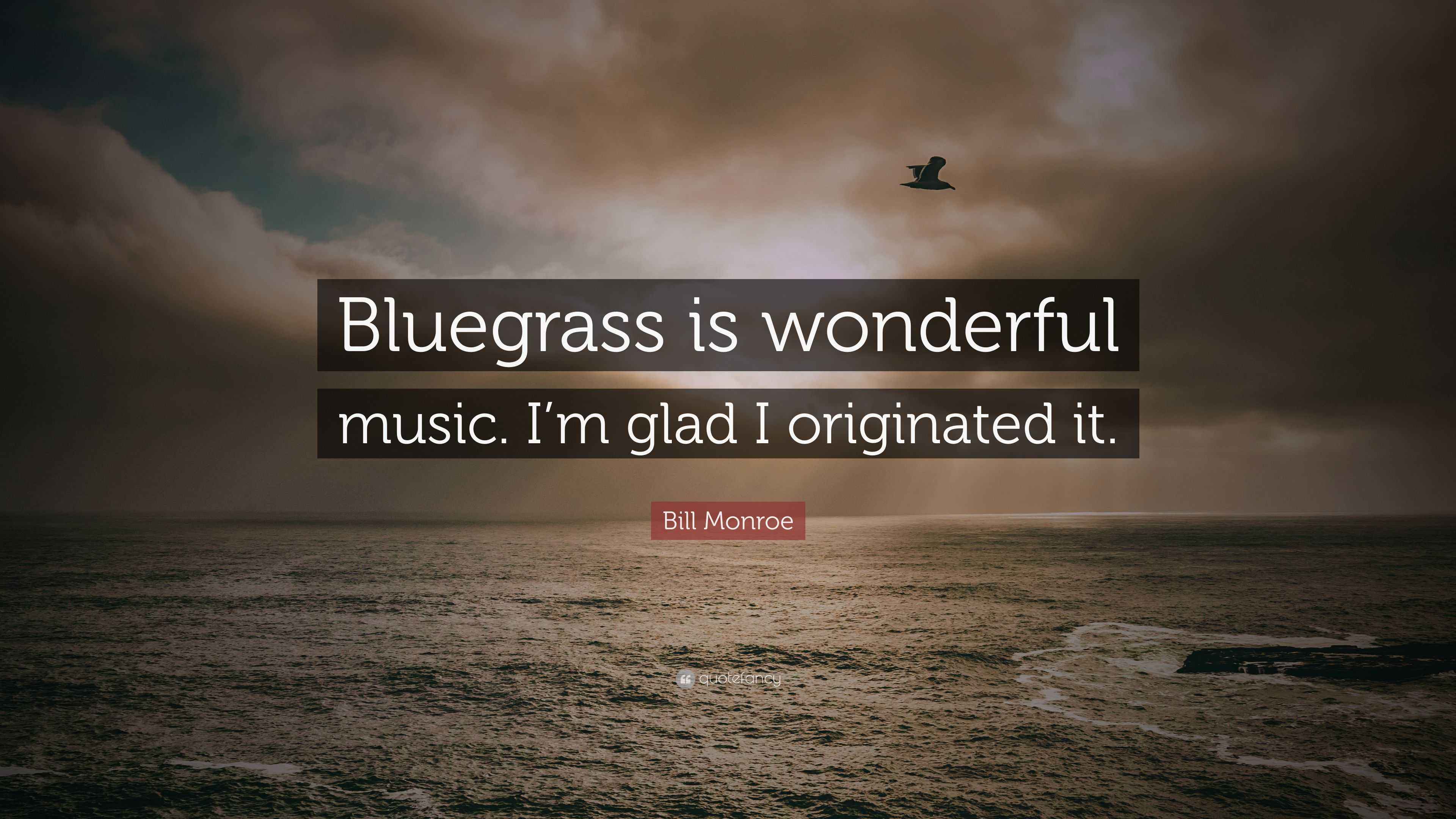 Bill Monroe Quote: “Bluegrass is wonderful music. I’m glad I originated ...